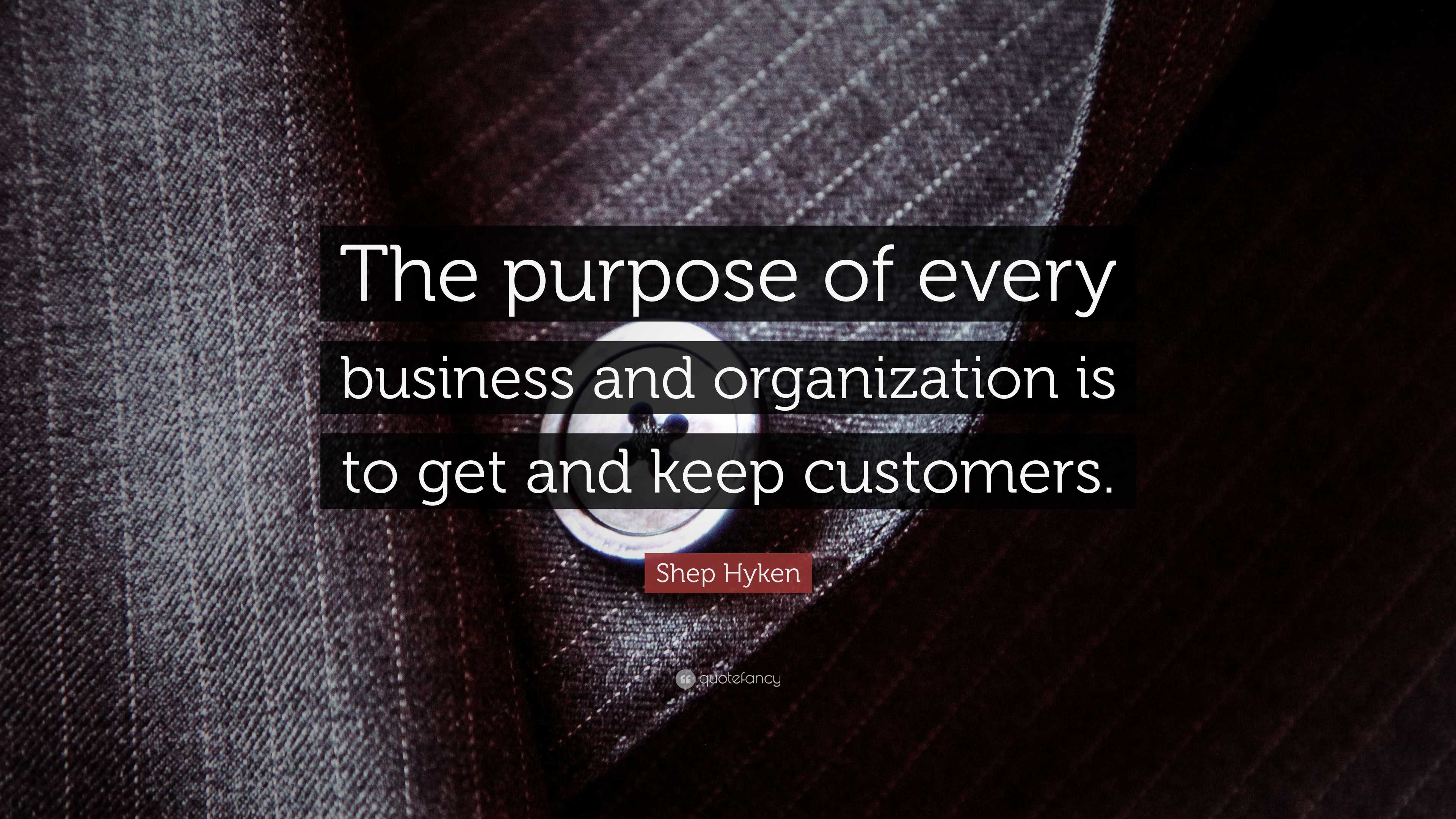 Shep Hyken Quote: “The purpose of every business and organization is to ...