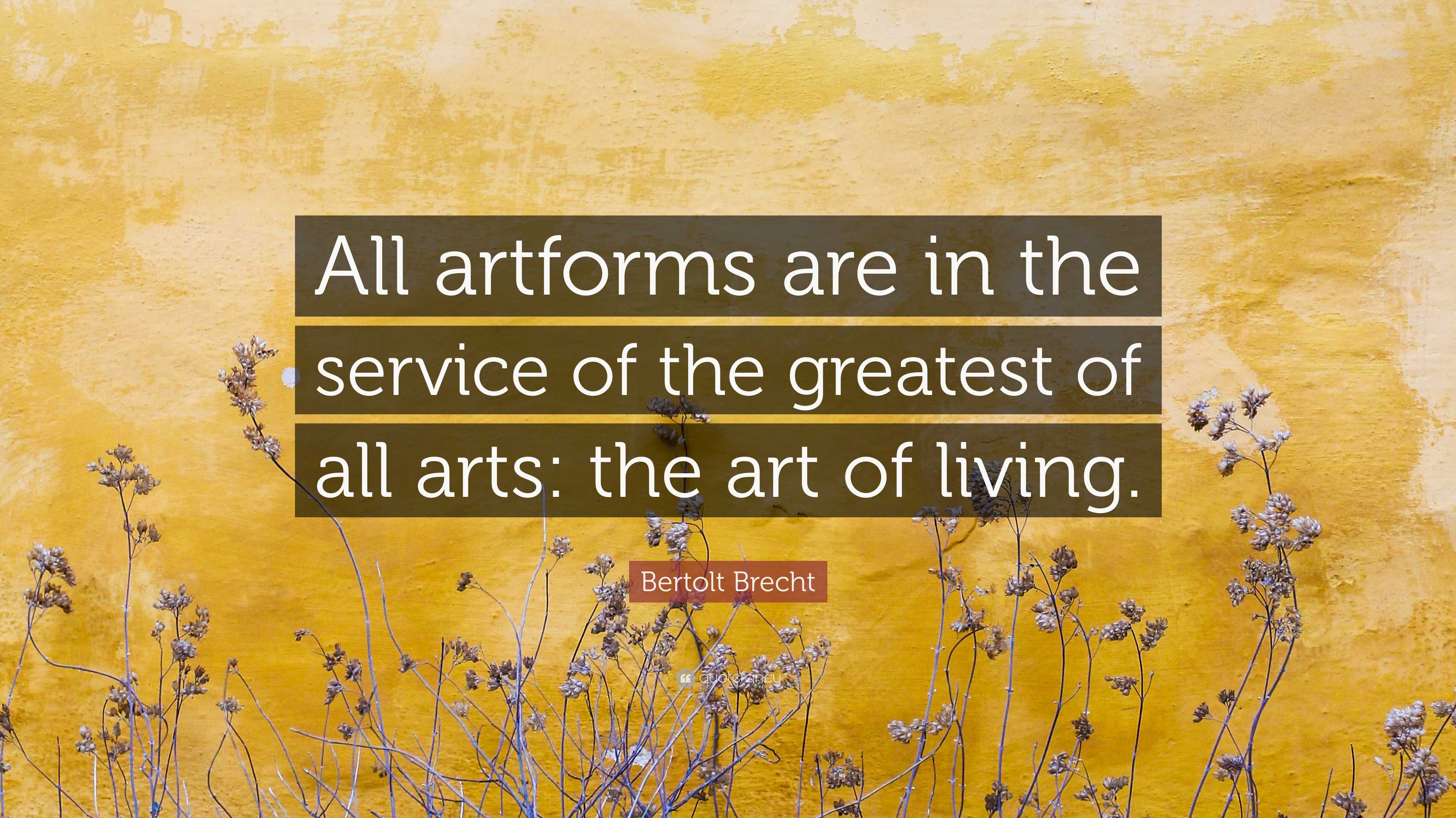 Bertolt Brecht Quote: “All artforms are in the service of the greatest ...