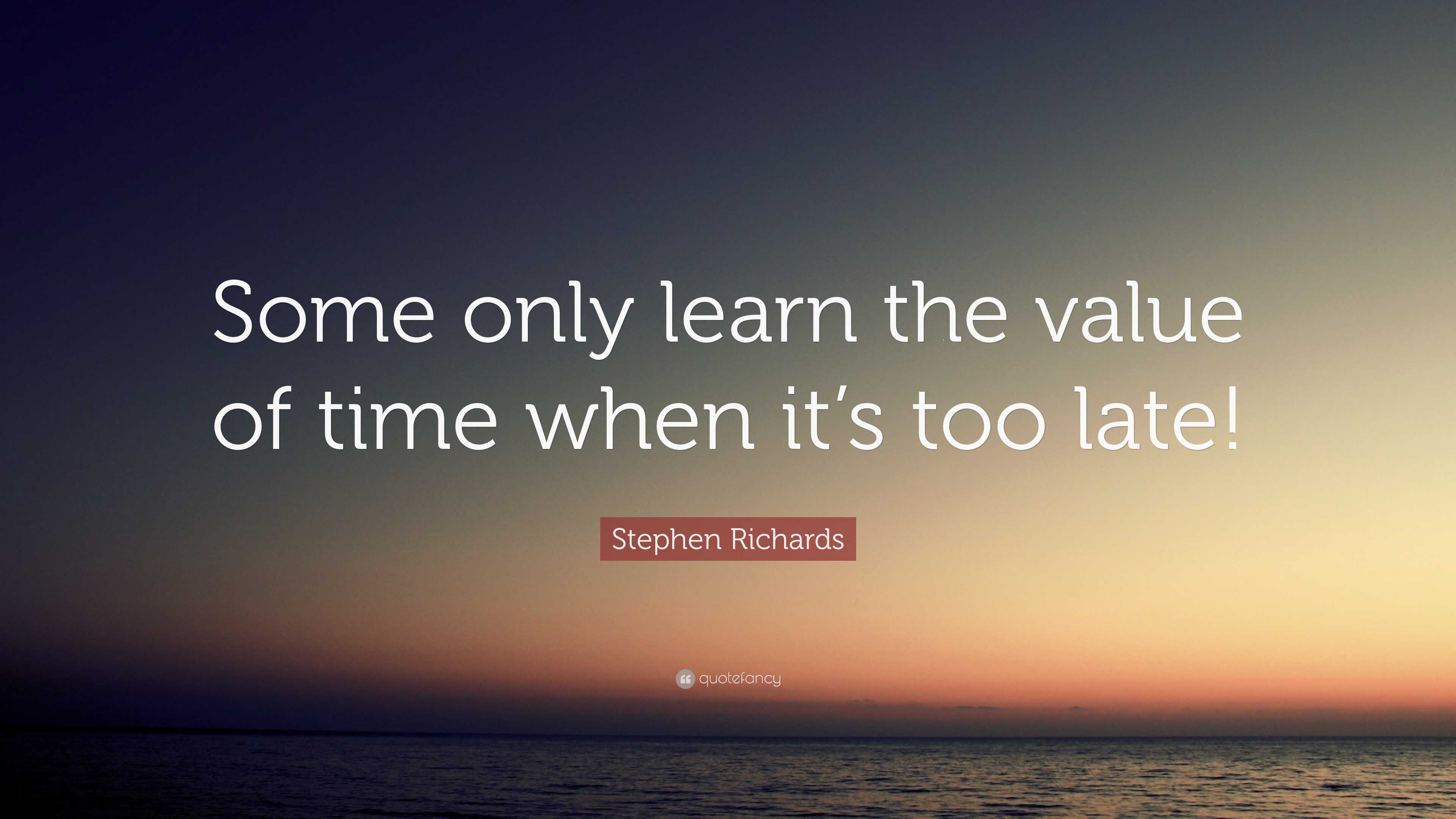 Stephen Richards Quote: “Some only learn the value of time when it’s ...