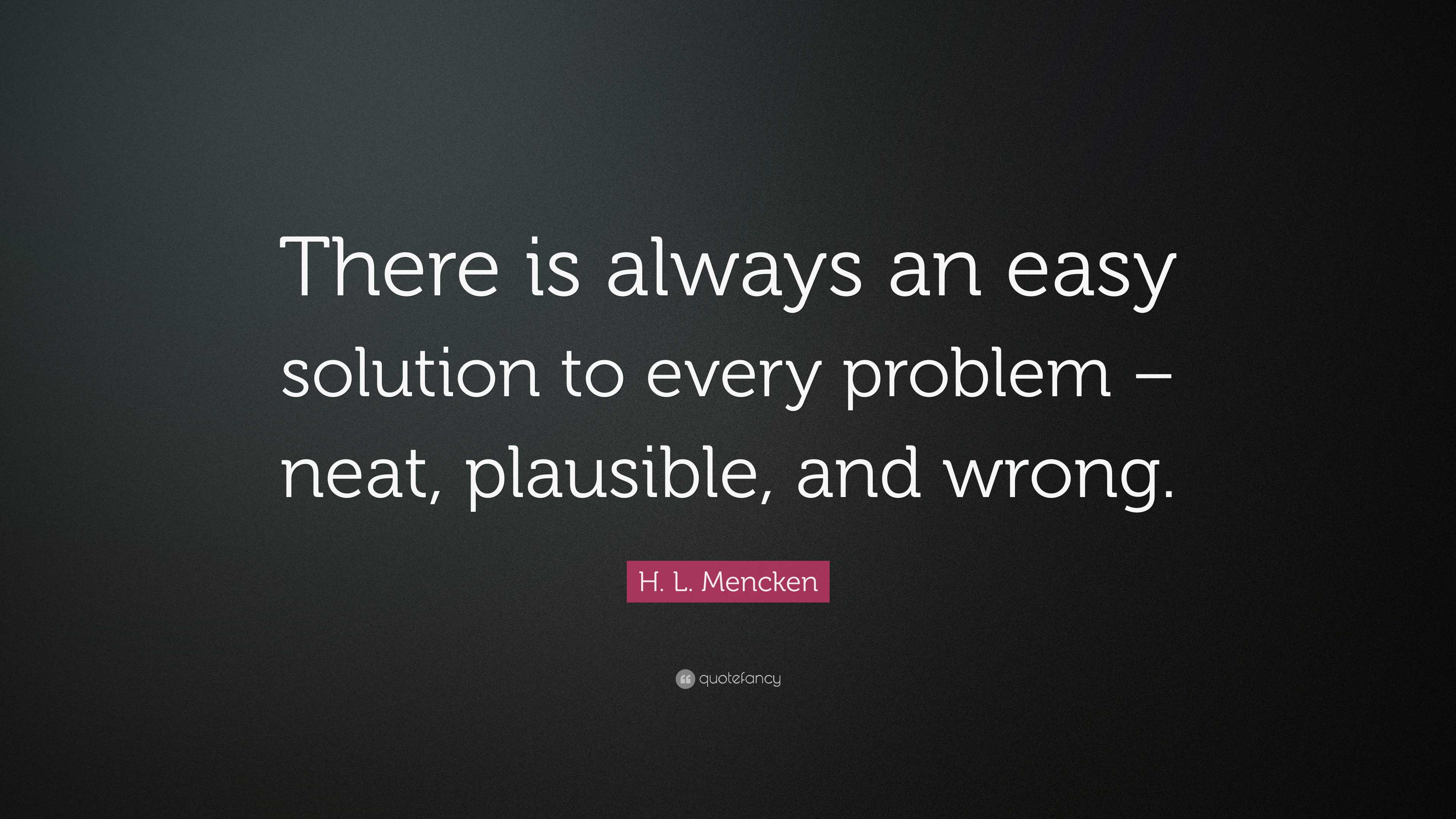 H. L. Mencken Quote: “There is always an easy solution to every problem ...
