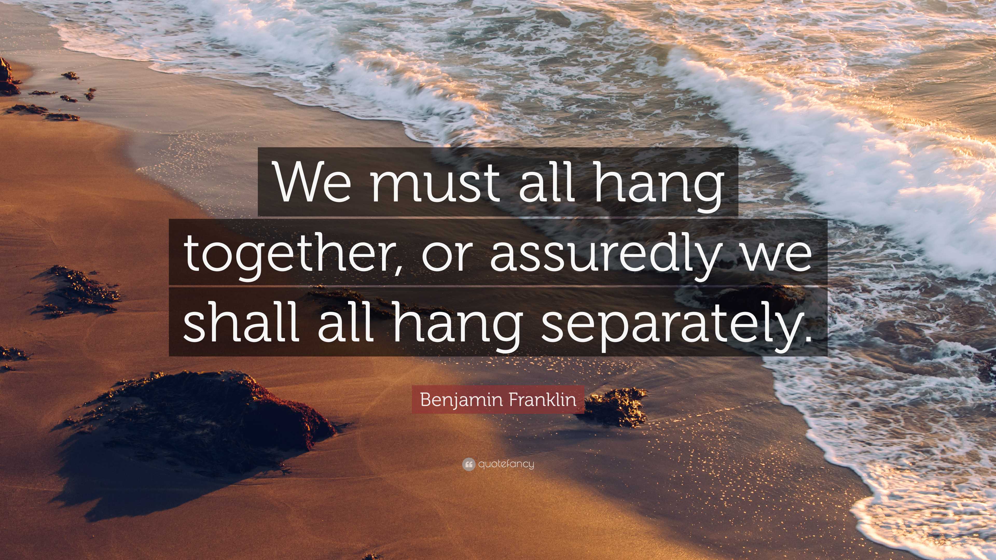 Benjamin Franklin Quote: “We must all hang together, or assuredly we ...