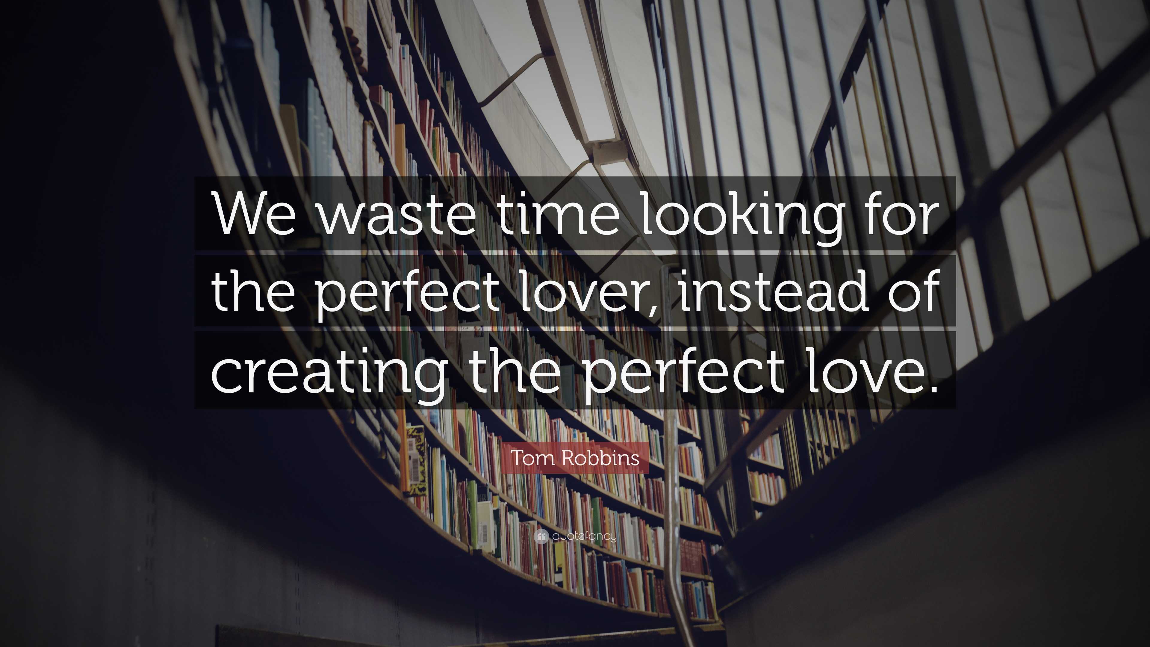 Tom Robbins Quote: “We waste time looking for the perfect lover ...