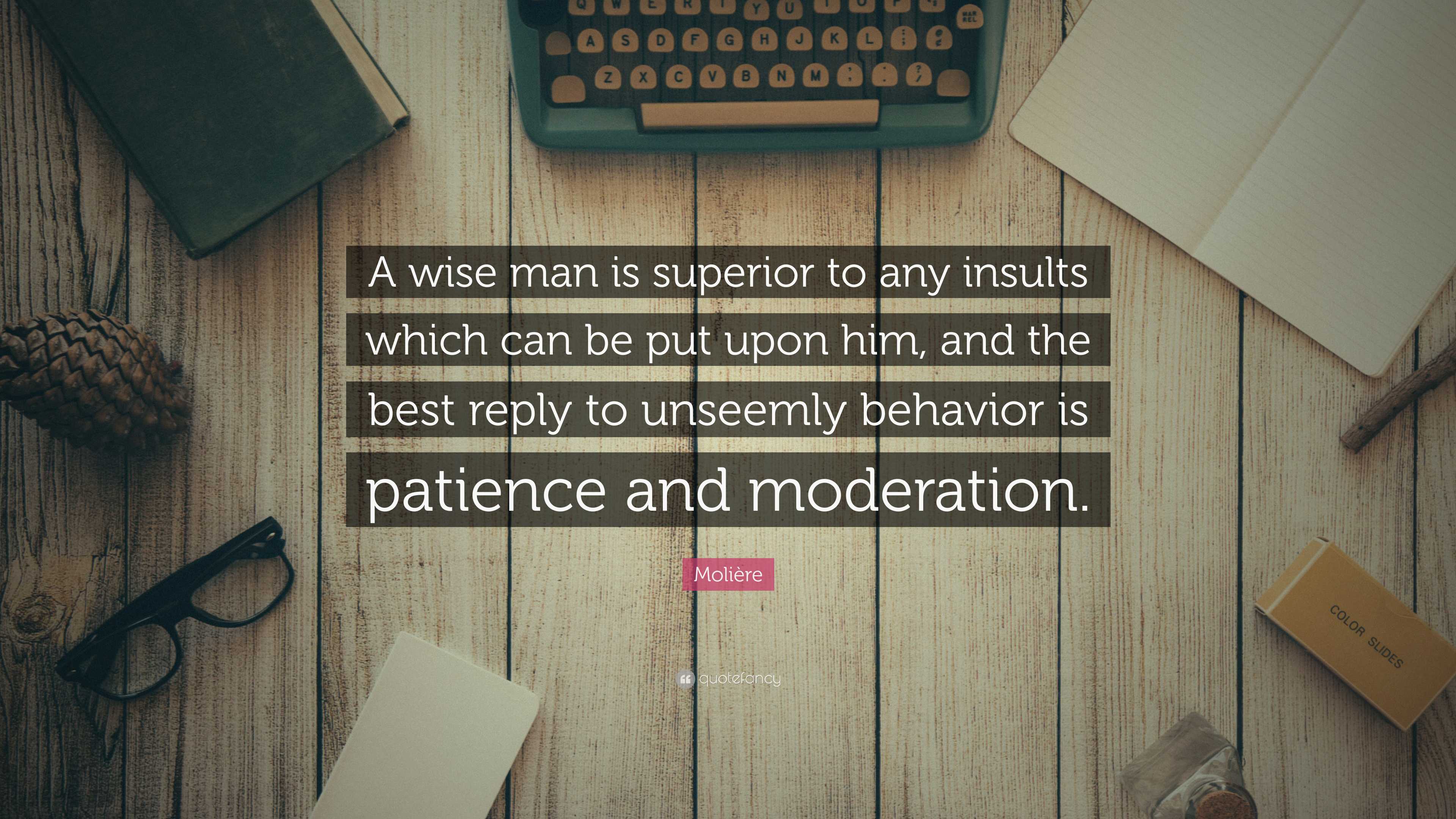Molière Quote: “A wise man is superior to any insults which can be put ...
