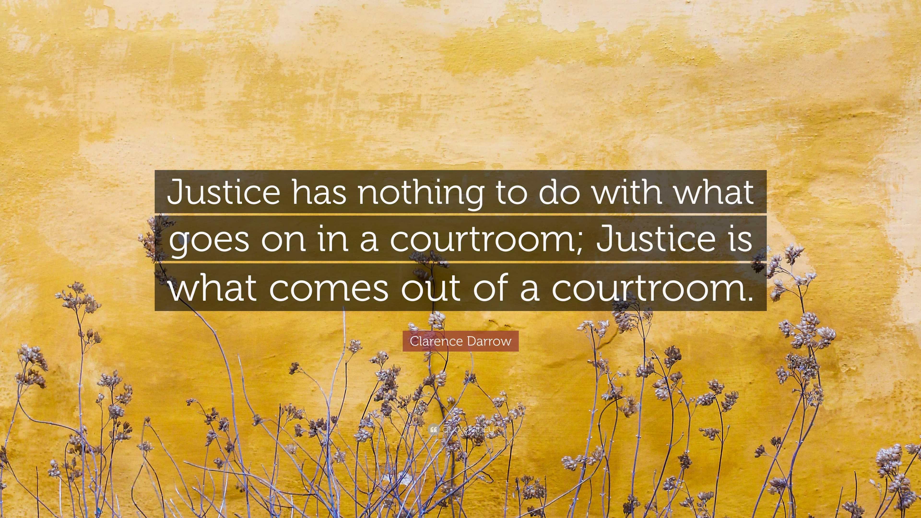 Clarence Darrow Quote: “Justice has nothing to do with what goes on in ...