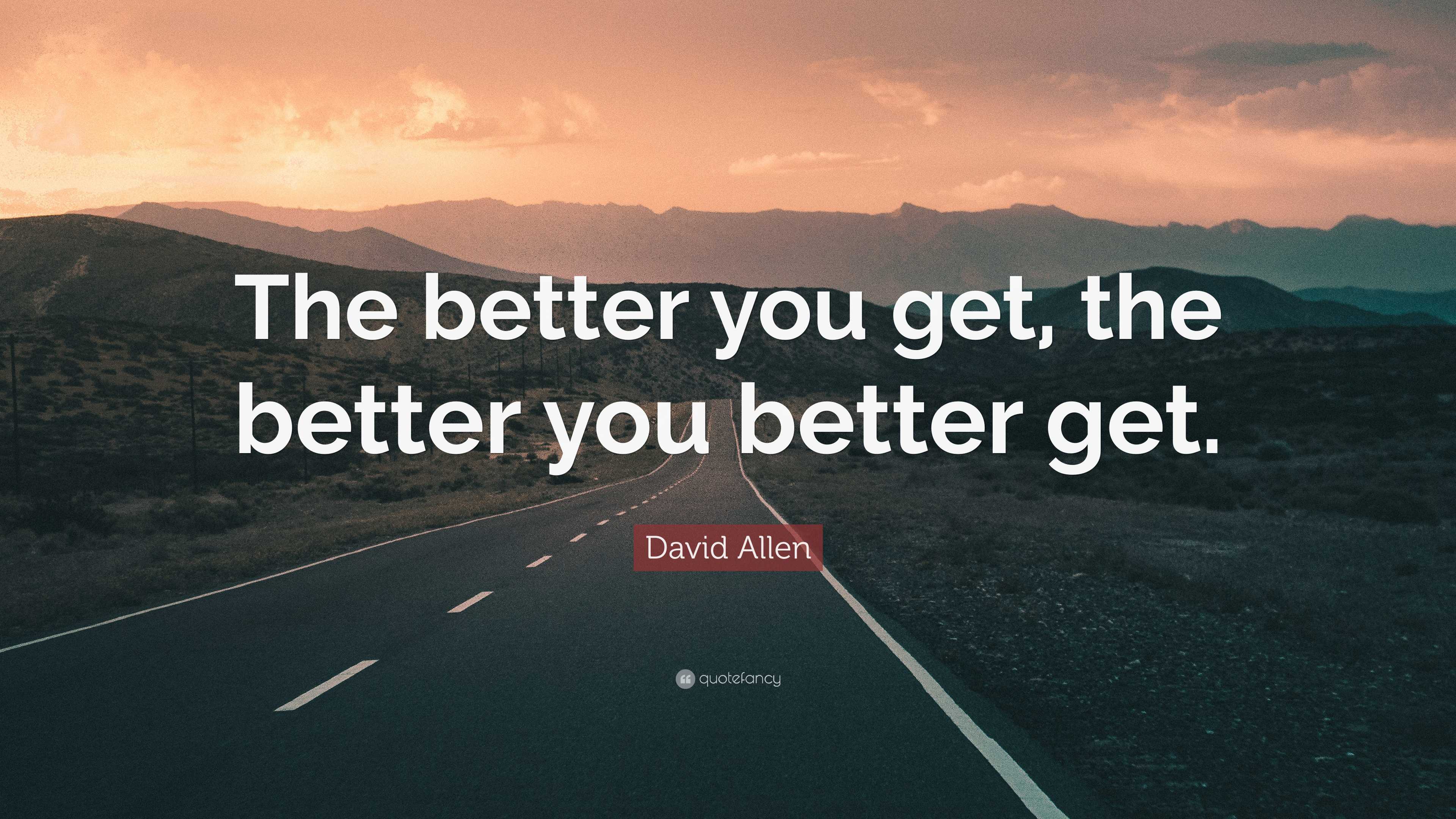 David Allen Quote: “The better you get, the better you better get.”