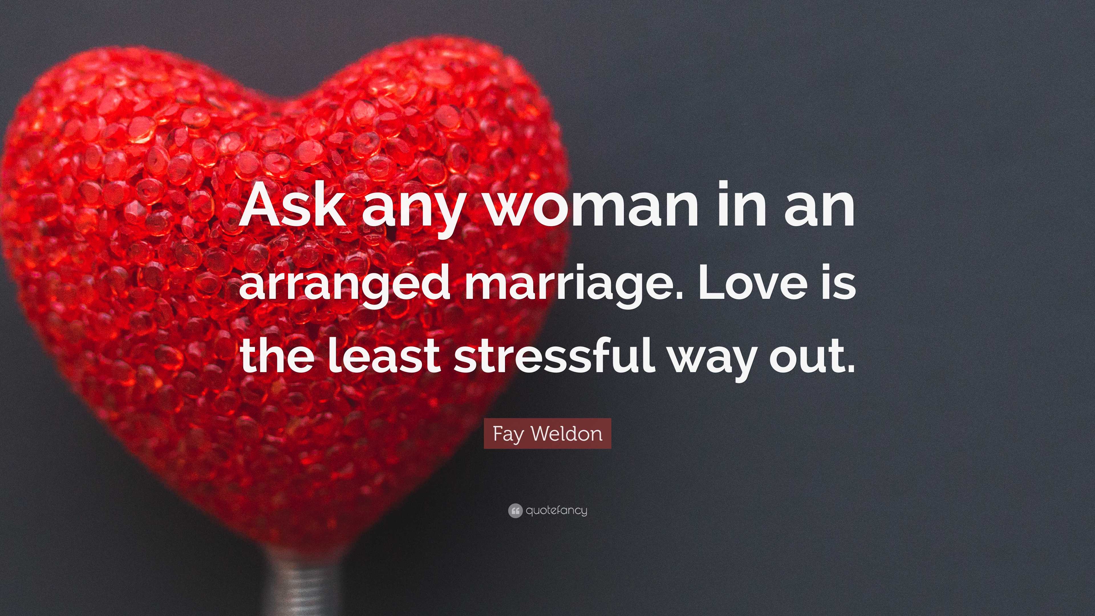 Fay Weldon Quote: “Ask any woman in an arranged marriage. Love is the ...