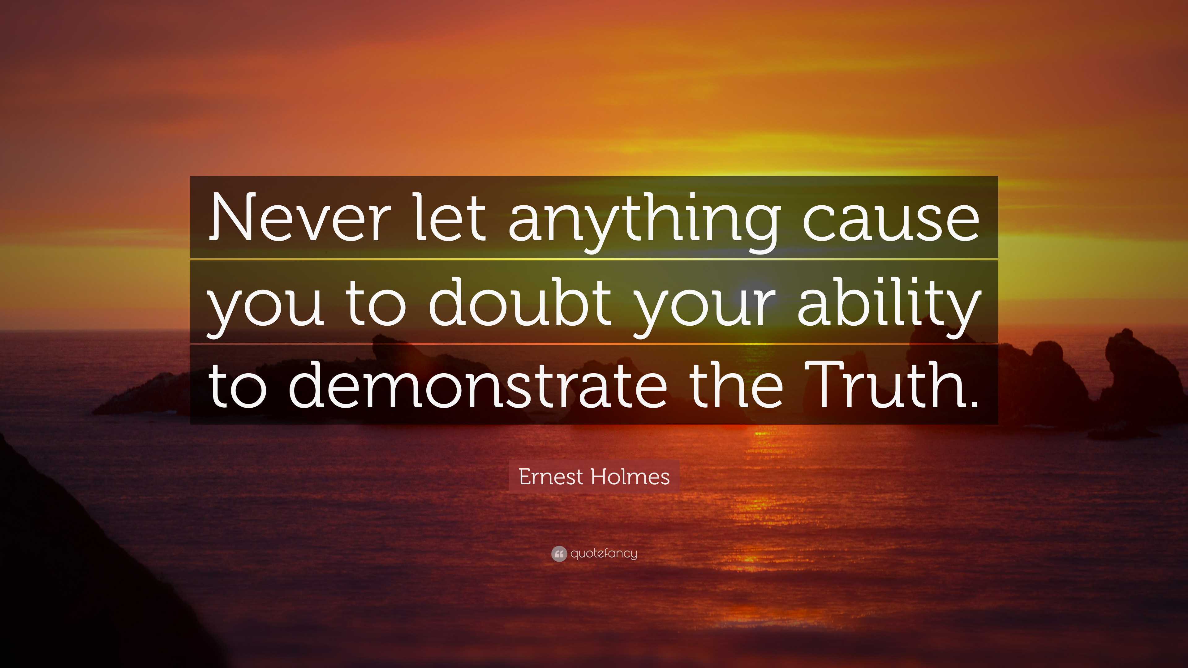 Ernest Holmes Quote: “Never let anything cause you to doubt your ...