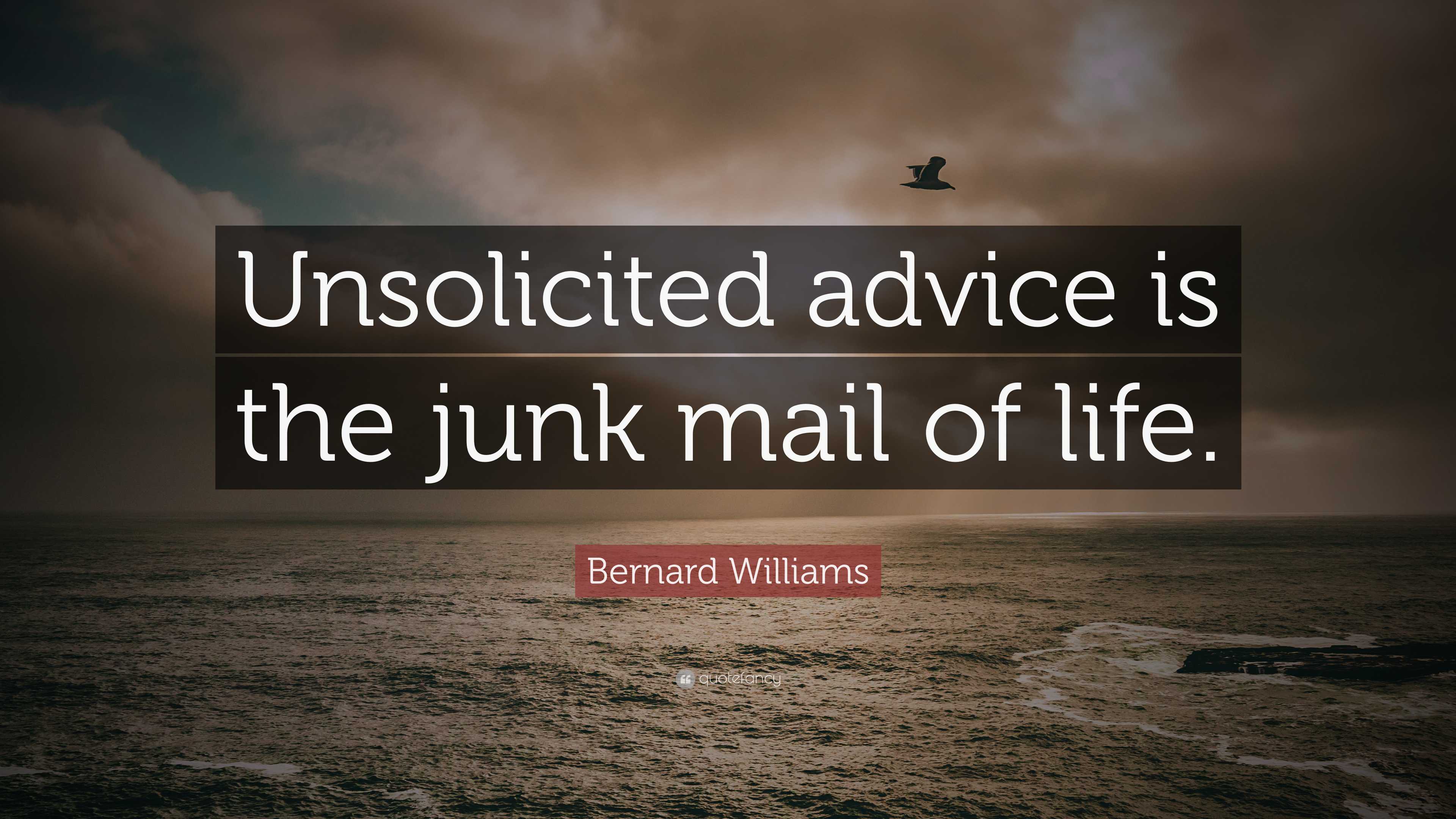 Bernard Williams Quote: “Unsolicited advice is the junk mail of life.”
