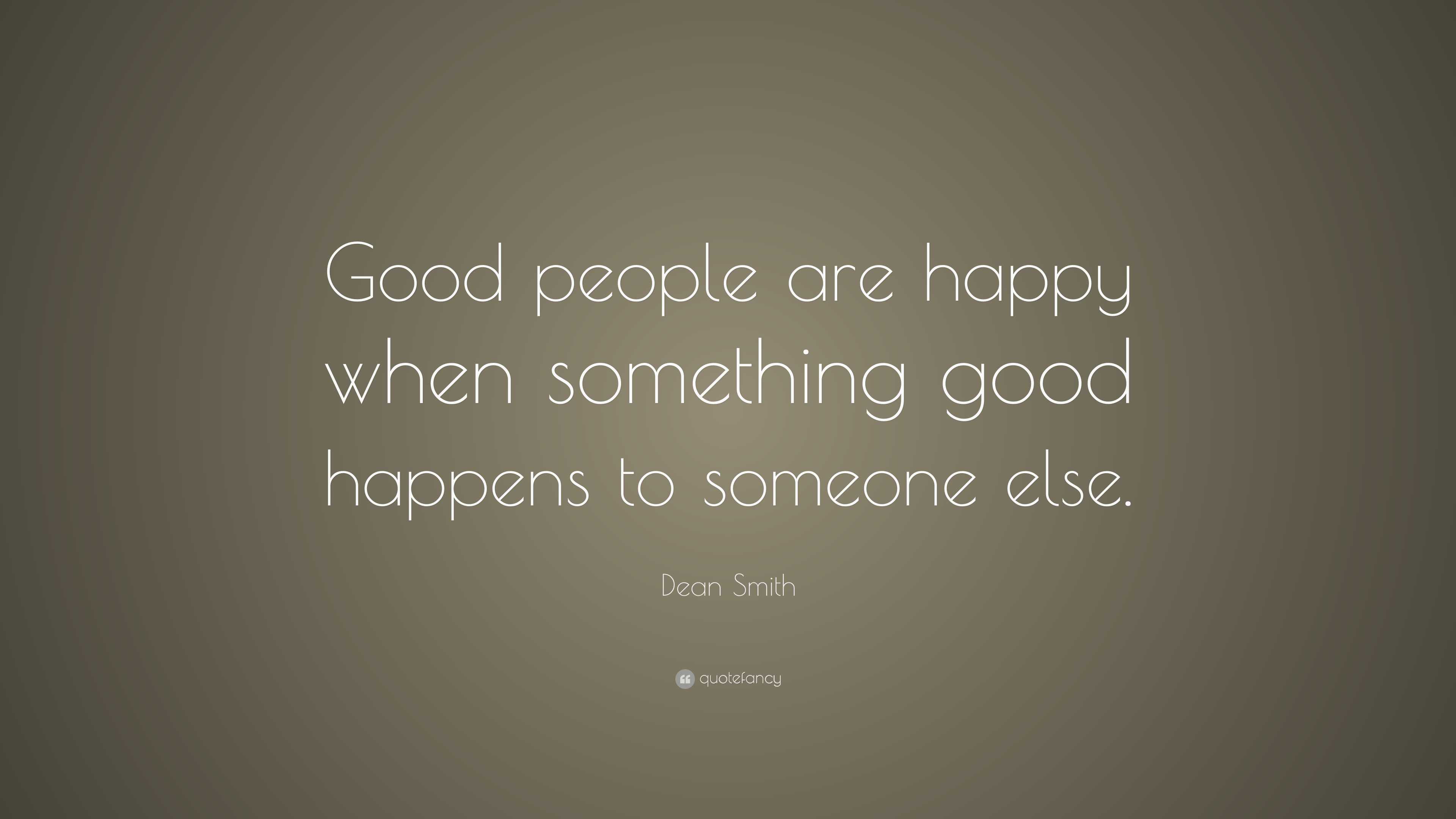 Dean Smith Quote: “Good people are happy when something good happens to ...
