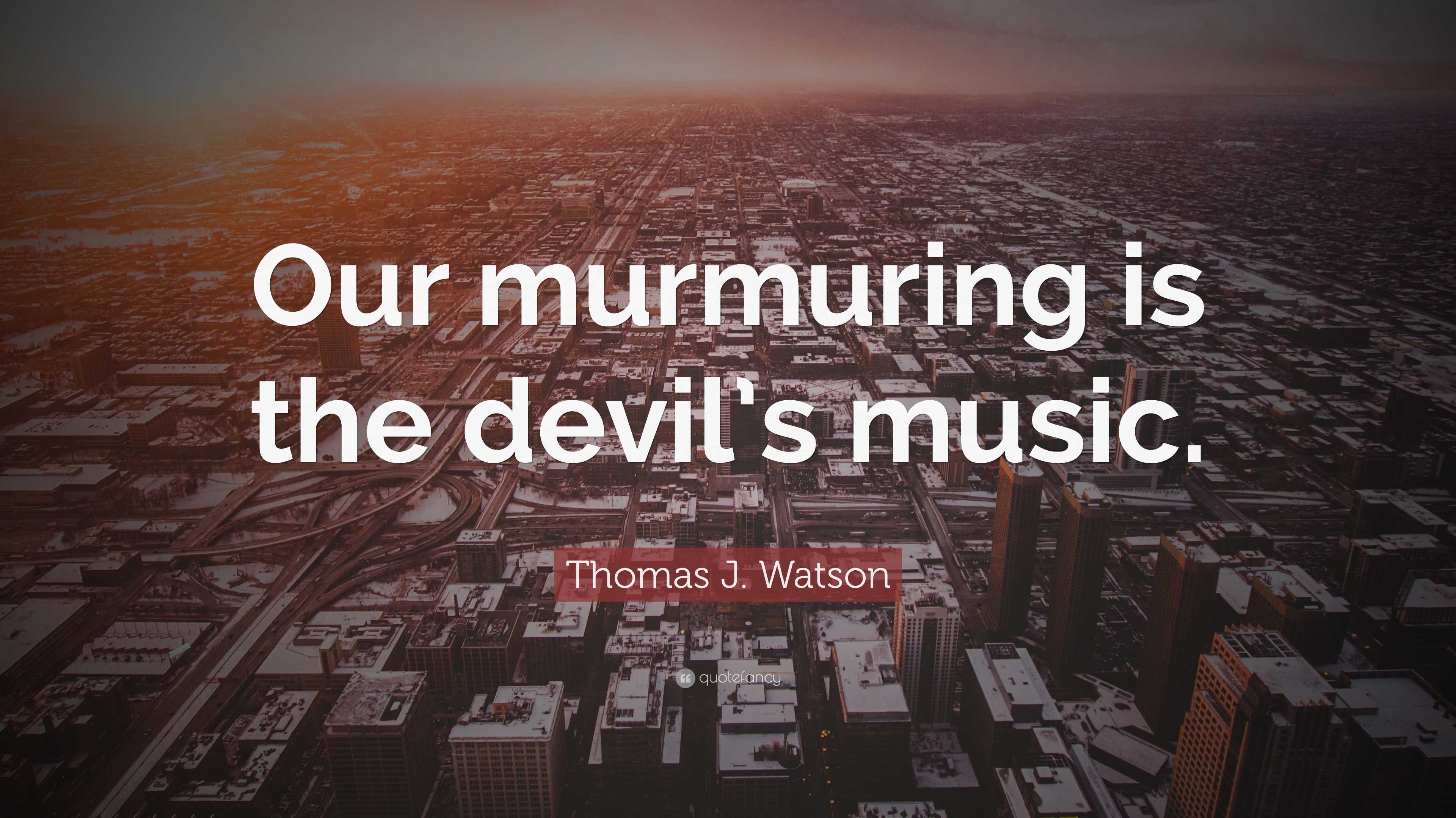 Thomas J. Watson Quote: “Our murmuring is the devil’s music.”