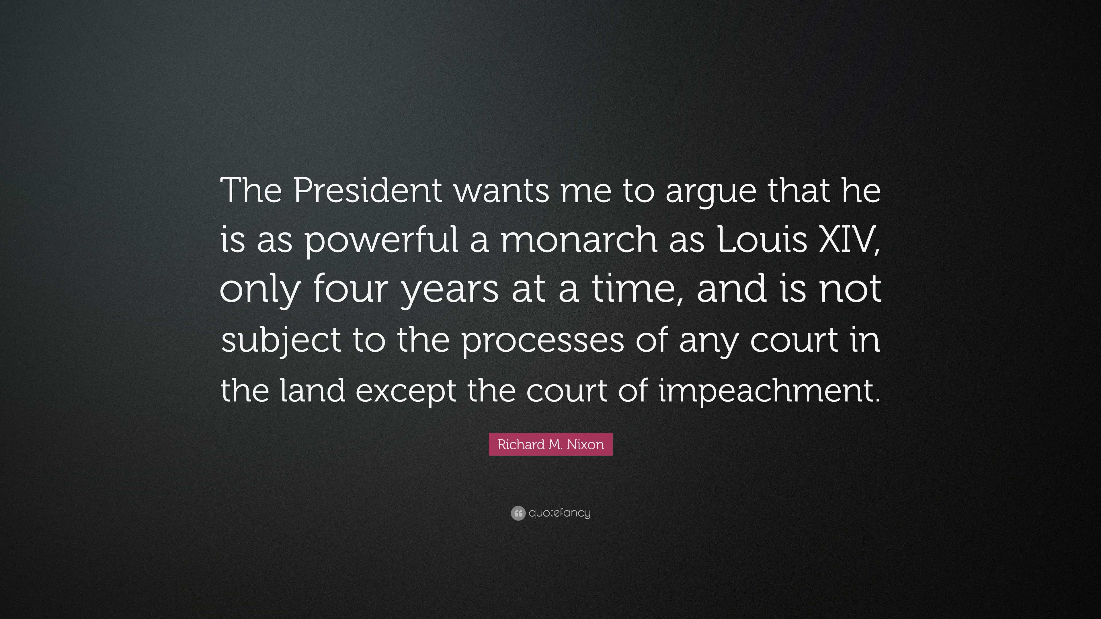 Richard M. Nixon Quote: “The President wants me to argue that he is as ...