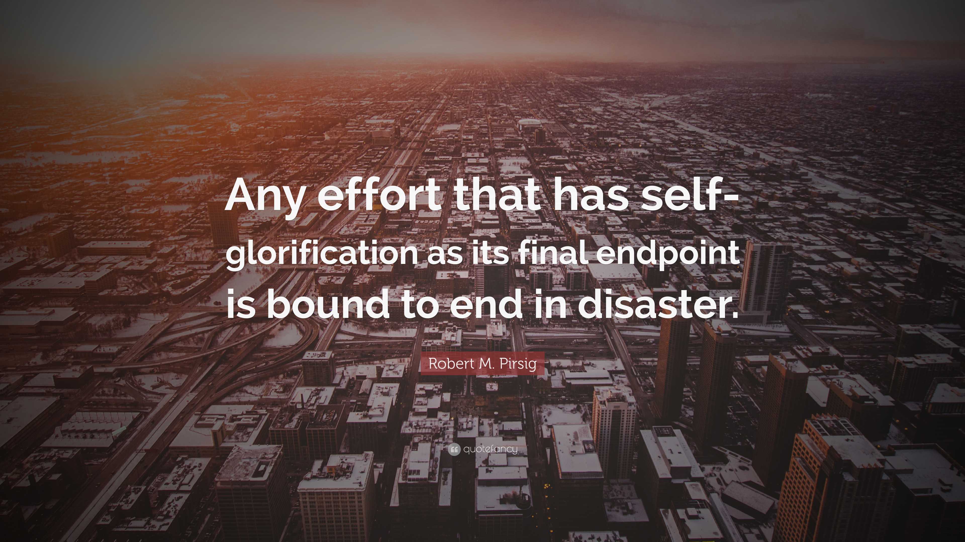 Robert M. Pirsig Quote: “Any effort that has self-glorification as its ...
