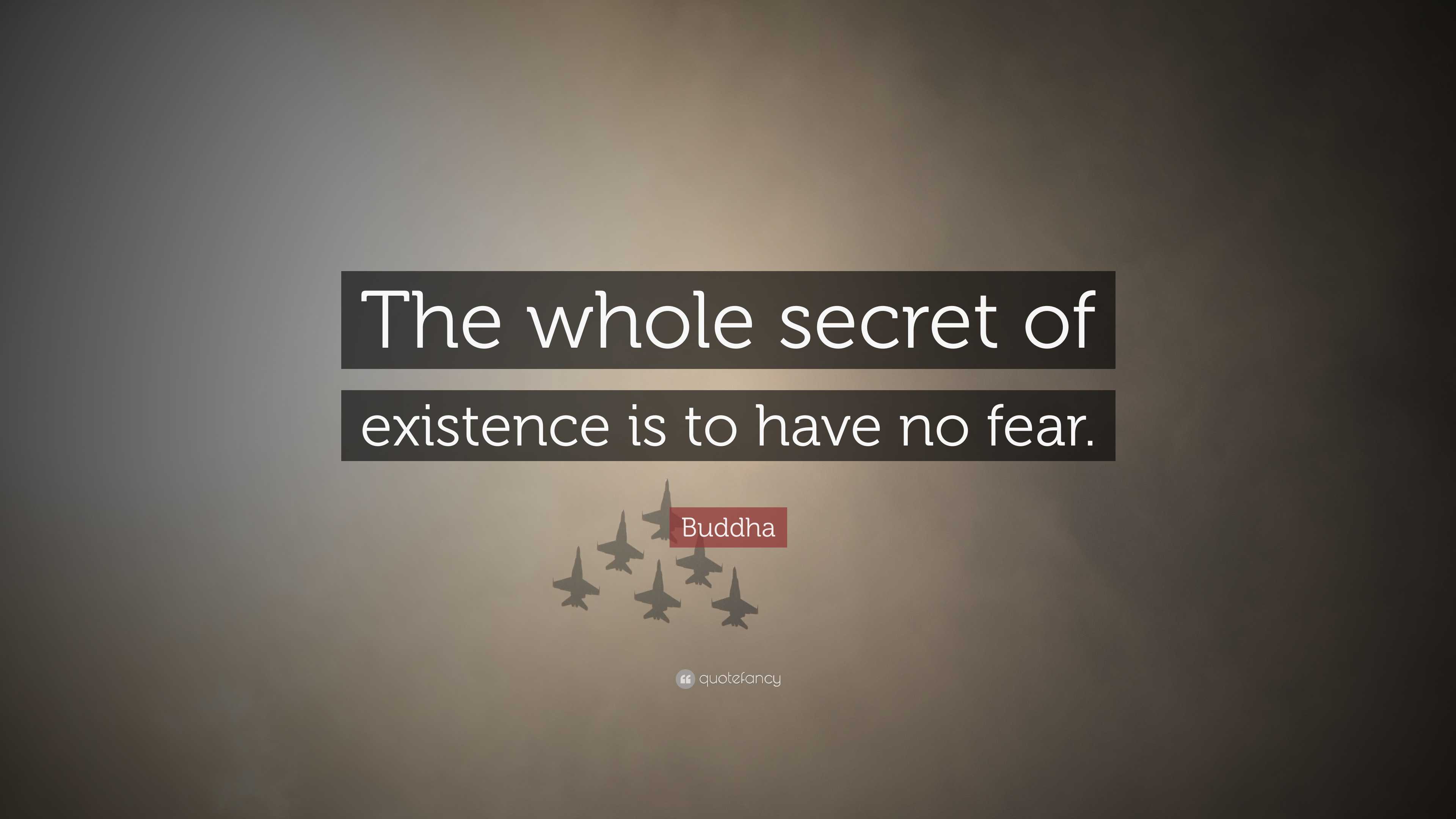 Buddha Quote: “The whole secret of existence is to have no fear.”