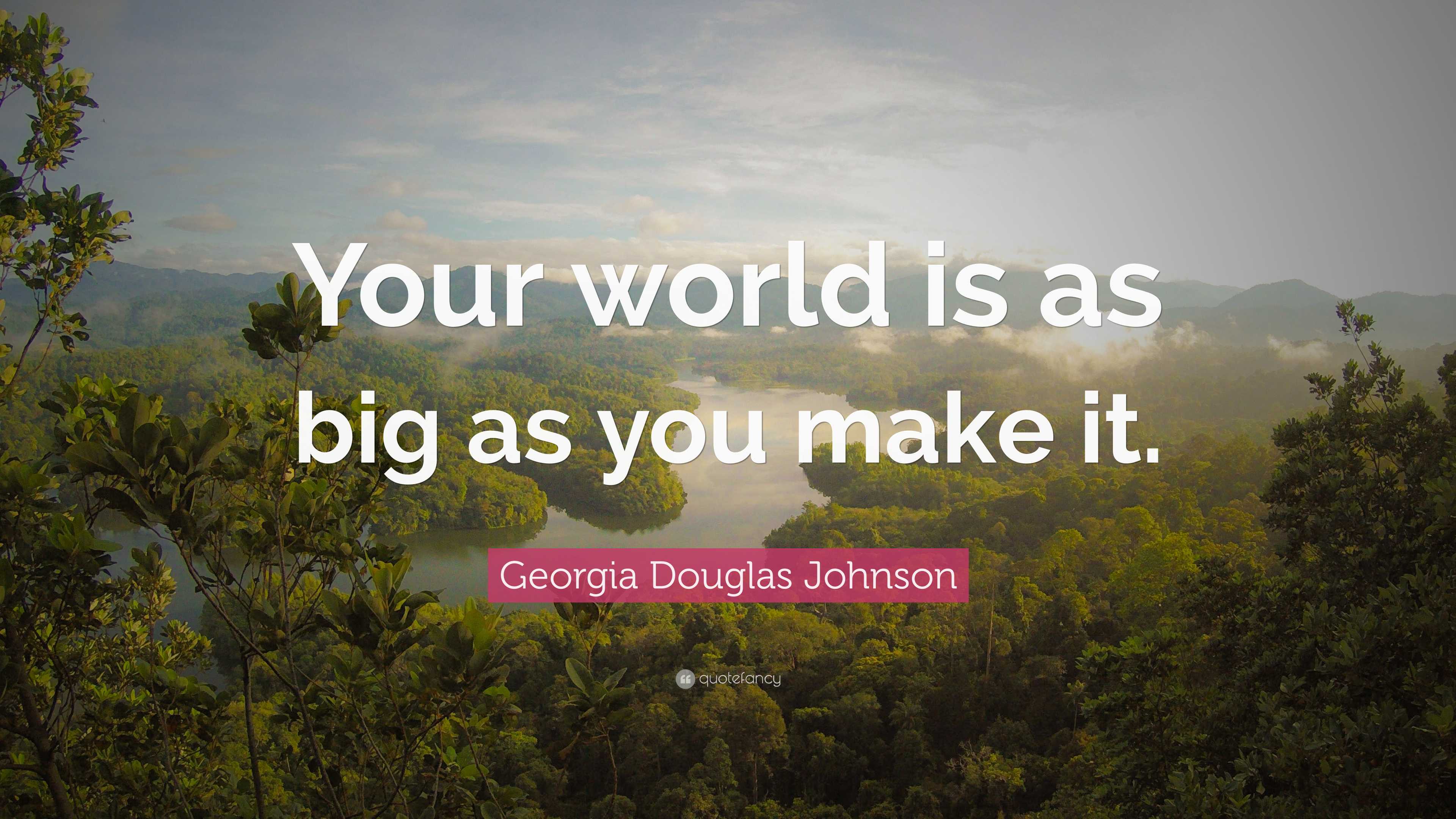 Georgia Douglas Johnson Quote: “Your world is as big as you make it.”