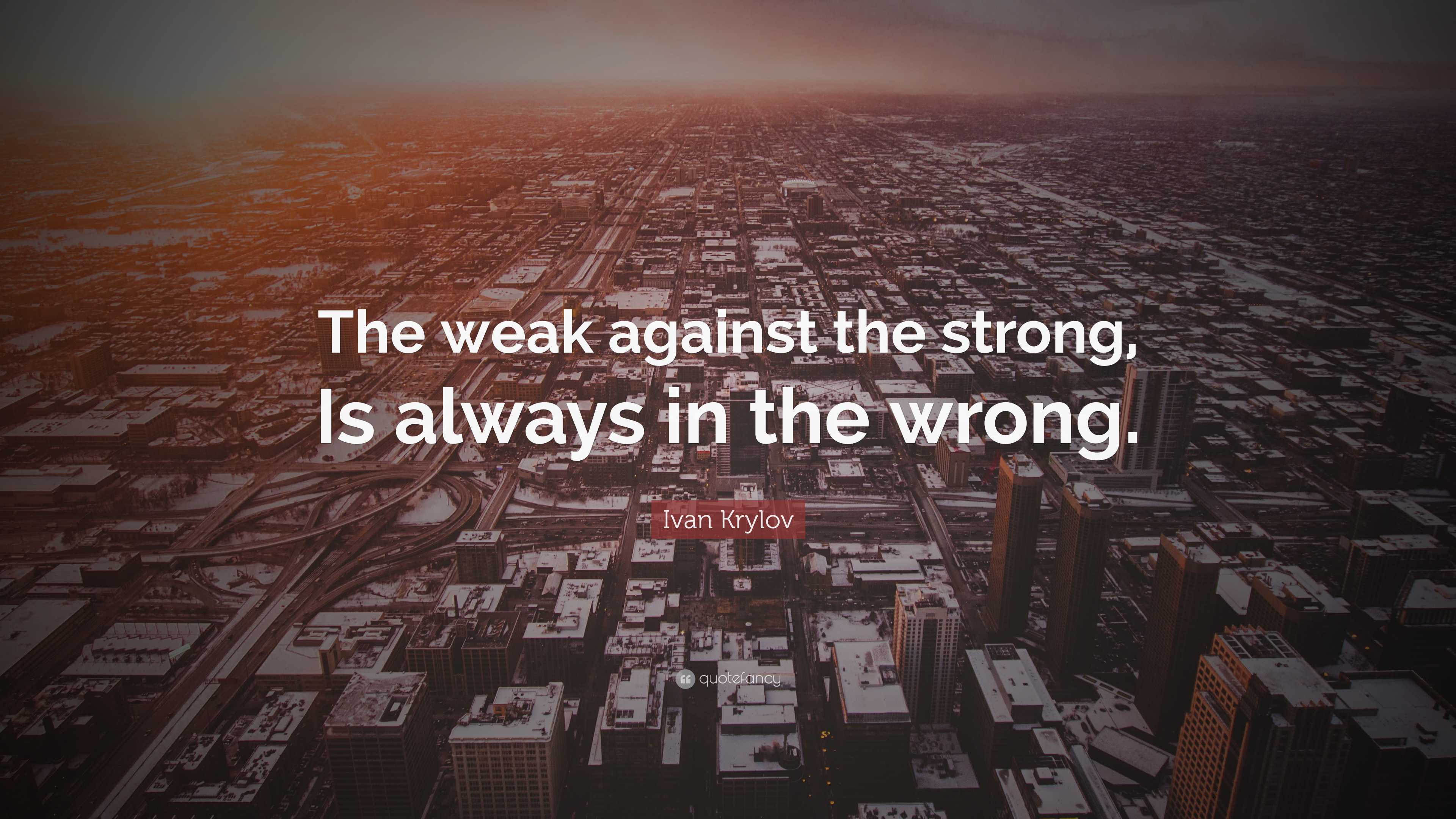 Ivan Krylov Quote: “The weak against the strong, Is always in the wrong.”