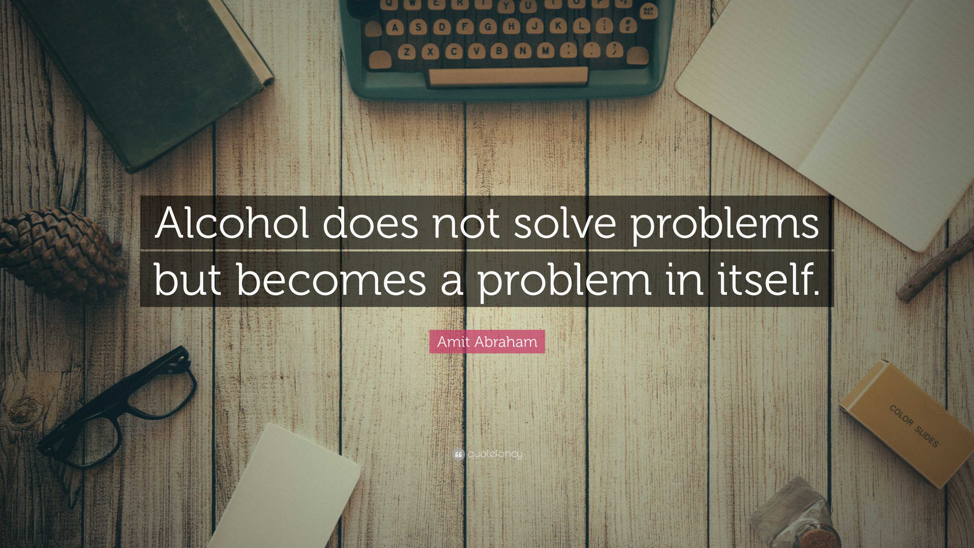 Amit Abraham Quote: “Alcohol does not solve problems but becomes a ...