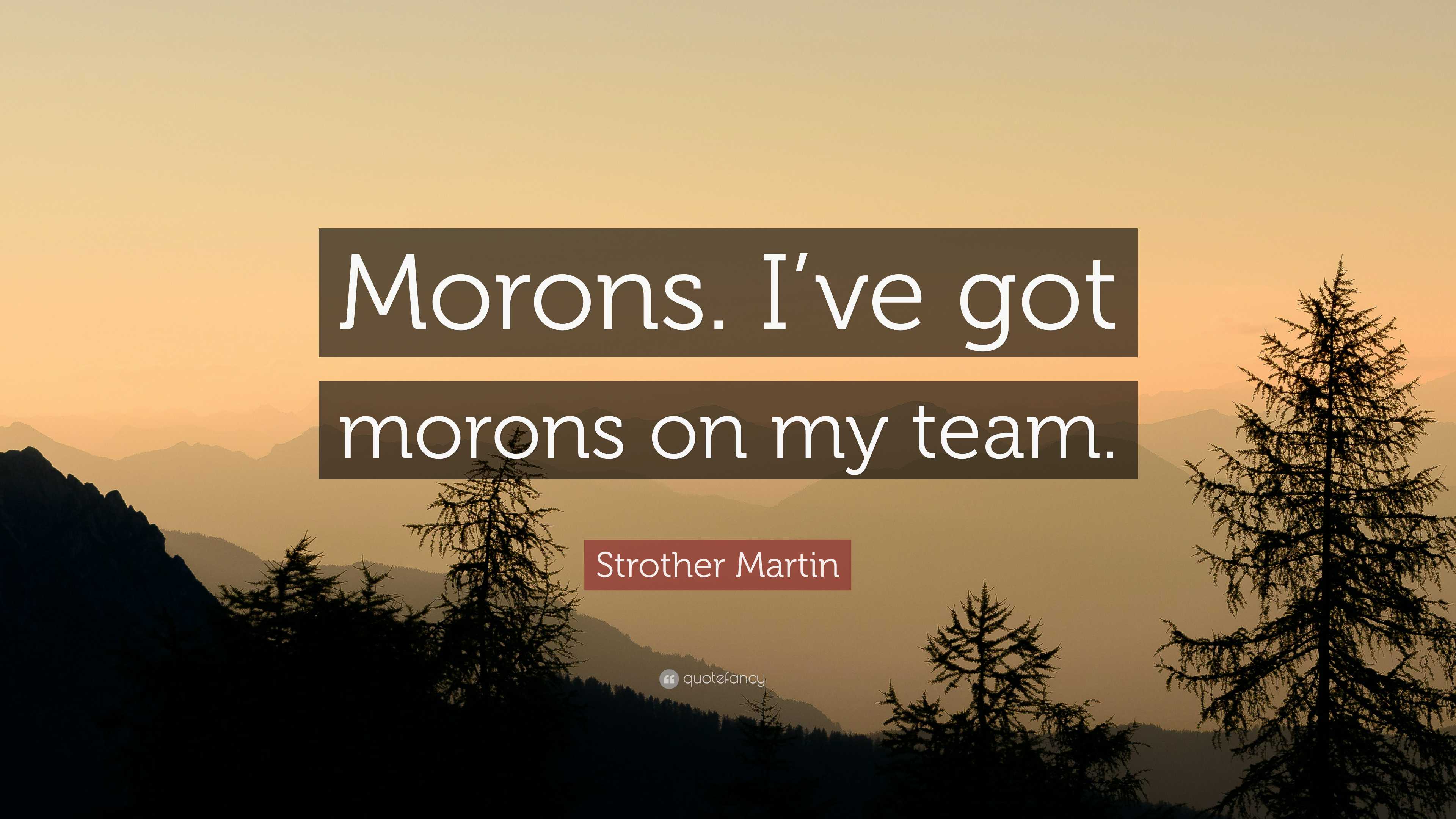 Strother Martin Quote: “Morons. I’ve got morons on my team.”