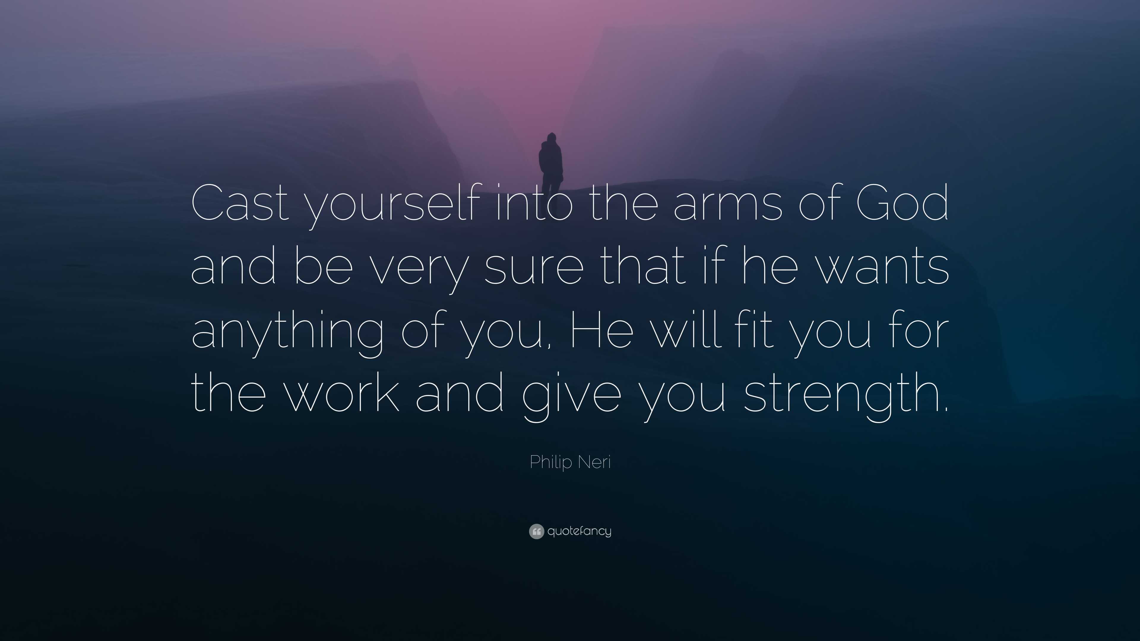 Philip Neri Quote: “Cast yourself into the arms of God and be very sure ...