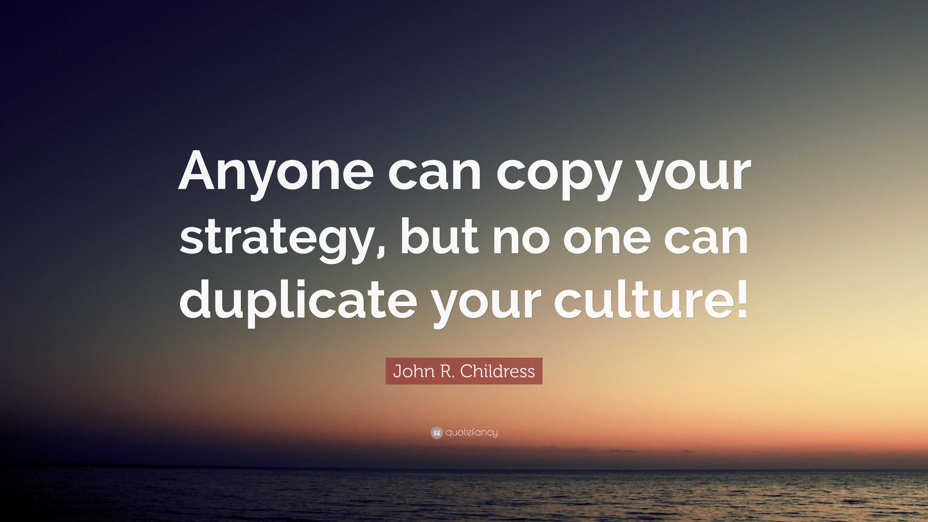 John R. Childress Quote: “Anyone can copy your strategy, but no one can ...