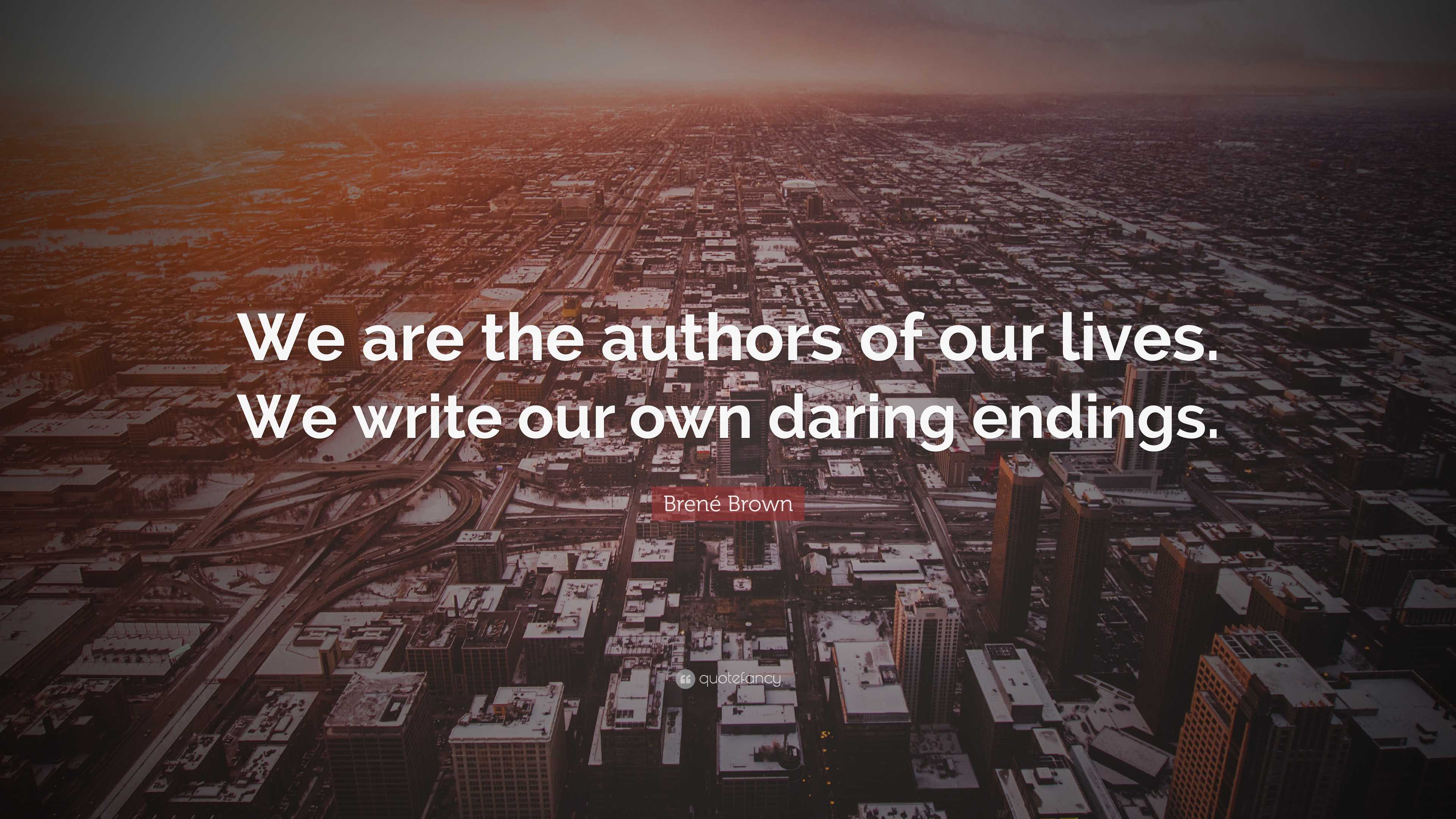 Brené Brown Quote: “We are the authors of our lives. We write our own ...