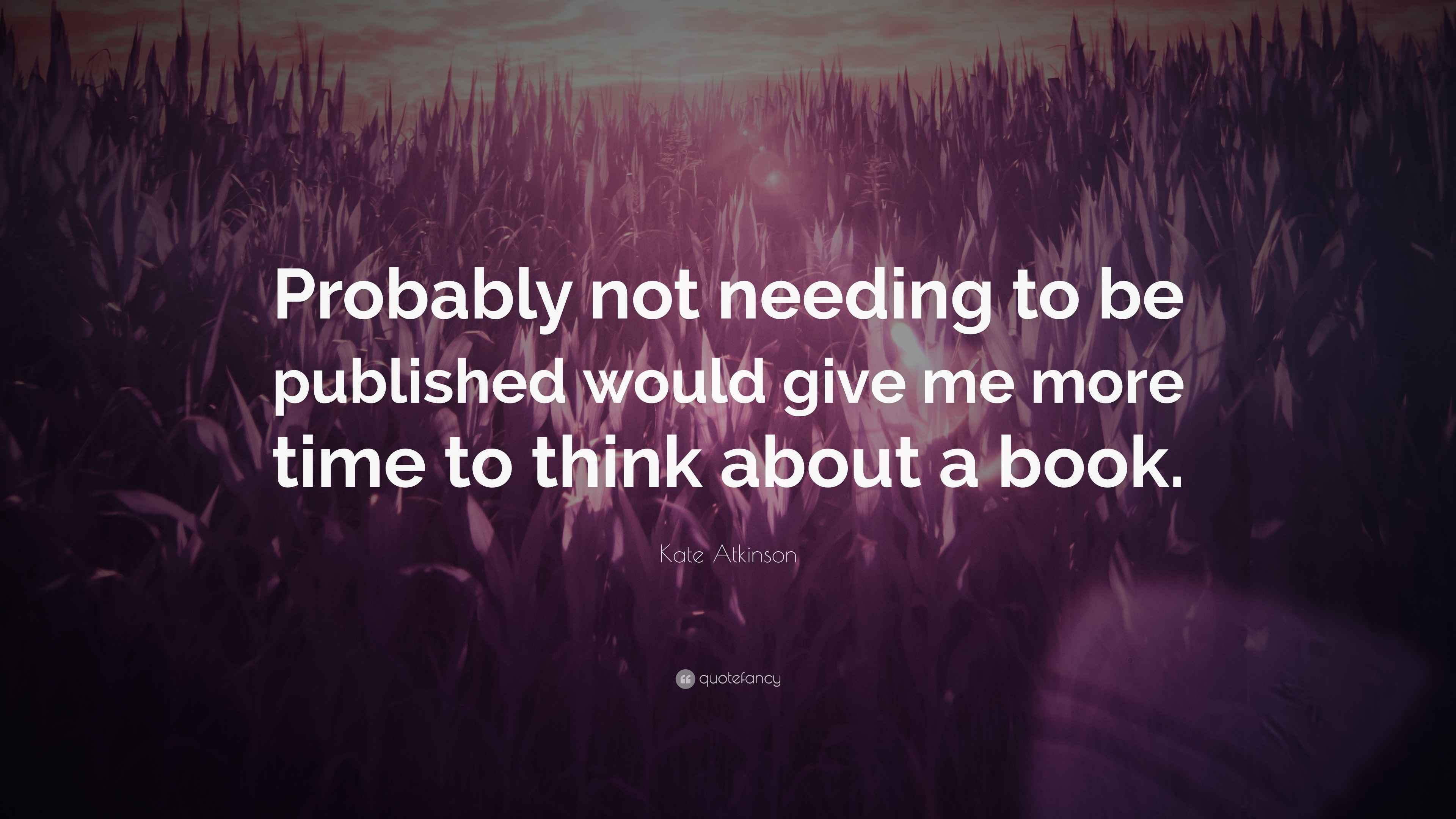 Kate Atkinson Quote: “Probably not needing to be published would give ...