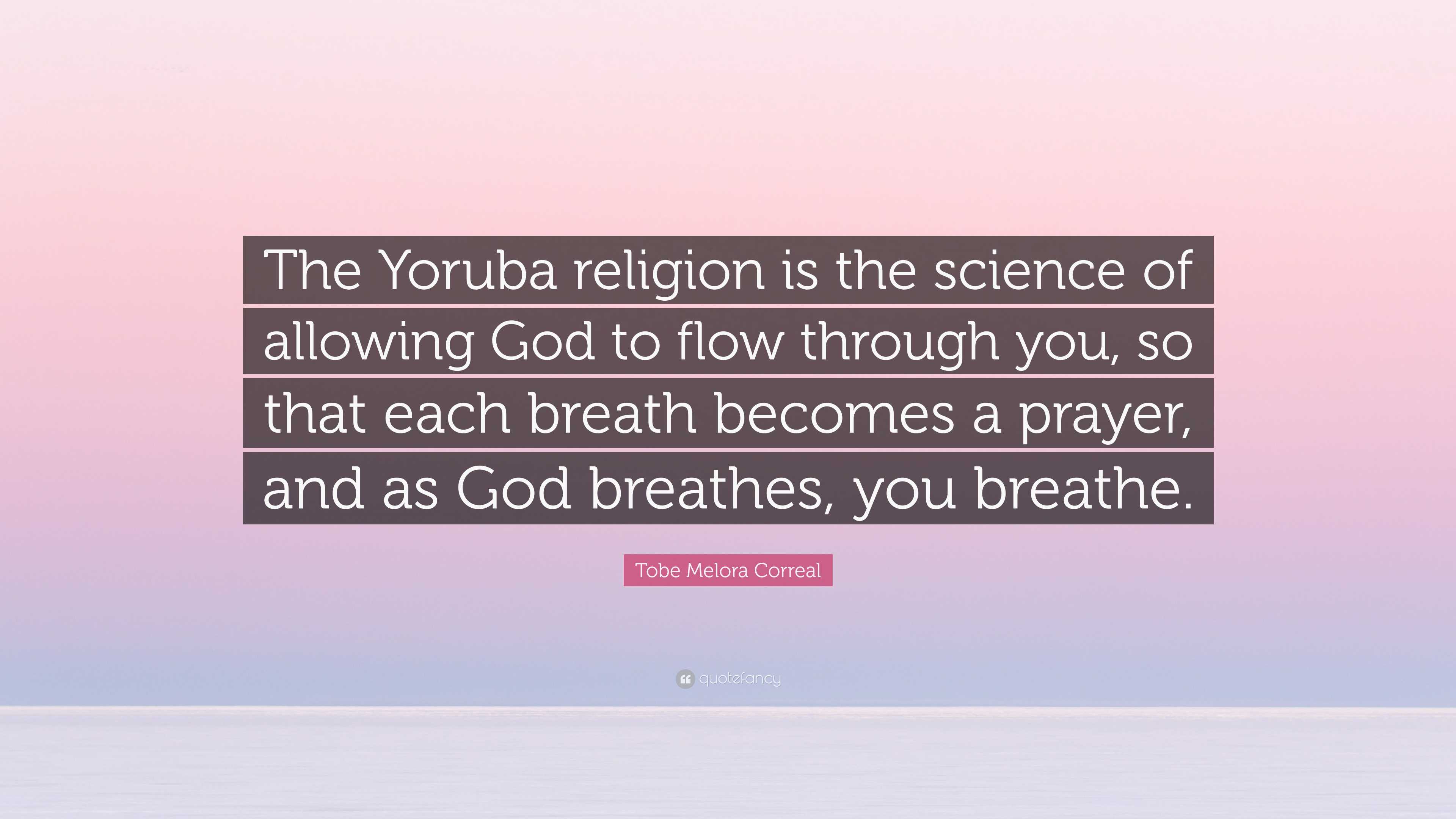 Tobe Melora Correal Quote: “The Yoruba religion is the science of ...