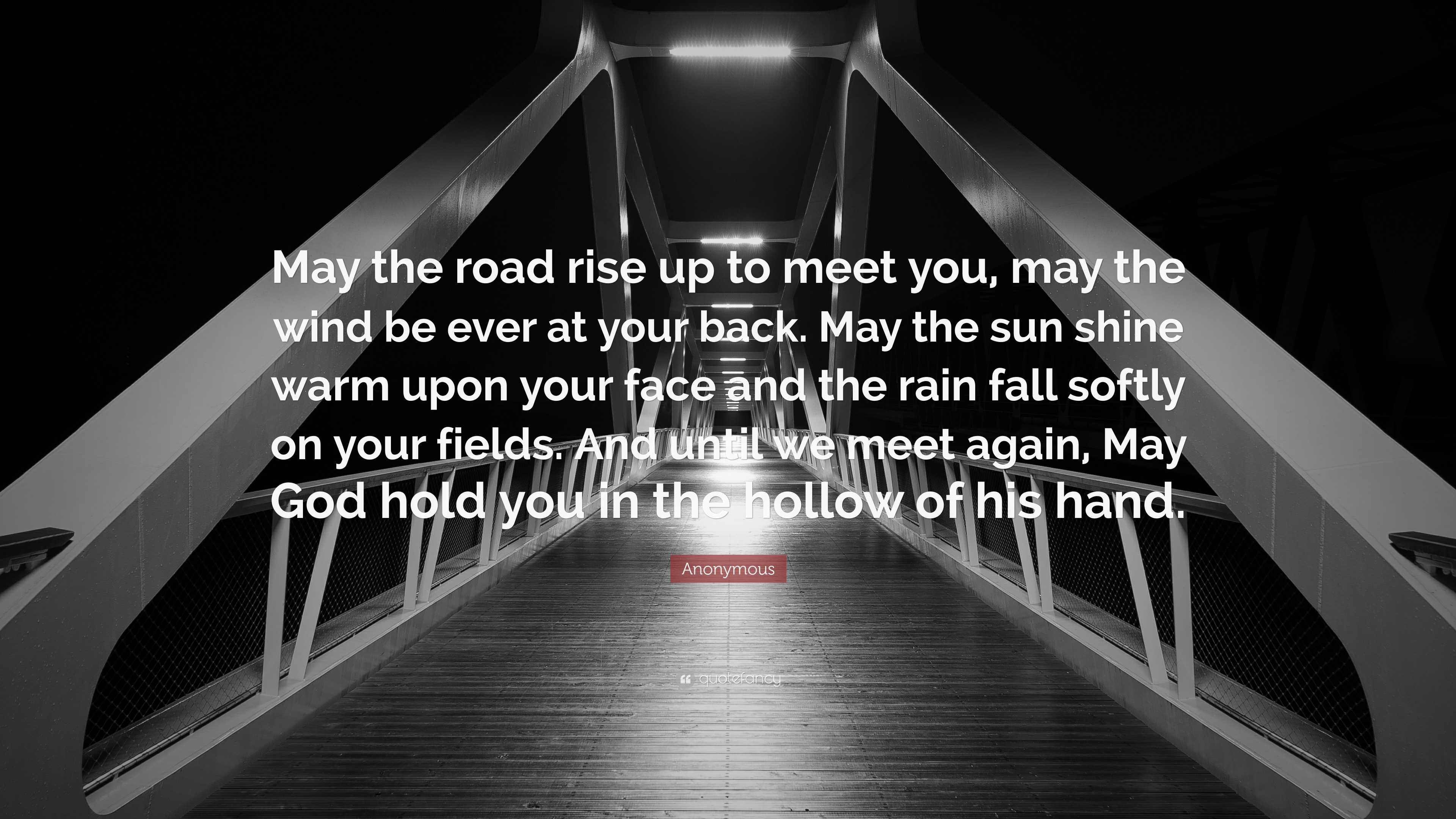 Anonymous Quote: “May the road rise up to meet you, may the wind be ...