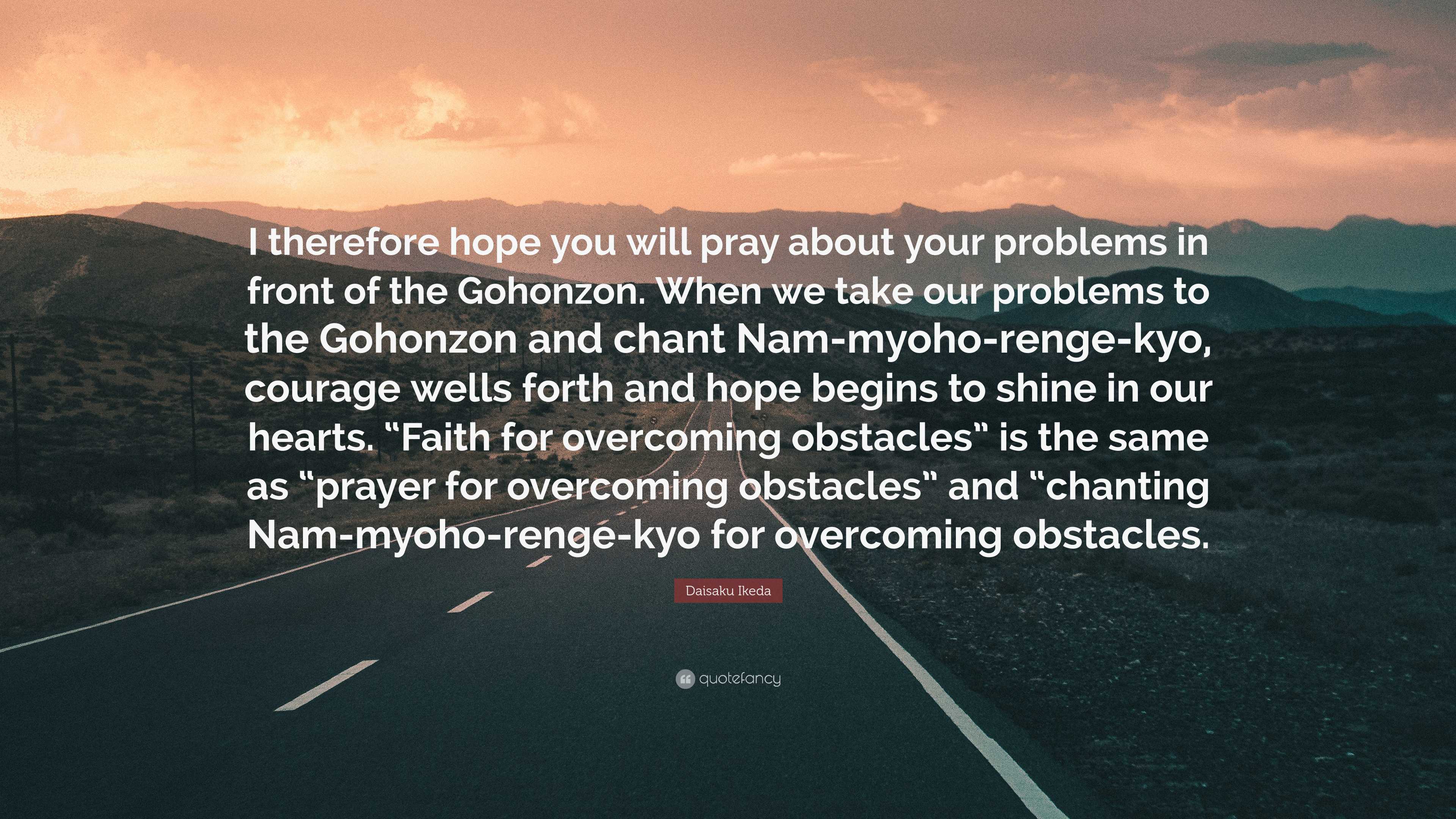 Daisaku Ikeda Quote: “I therefore hope you will pray about your ...
