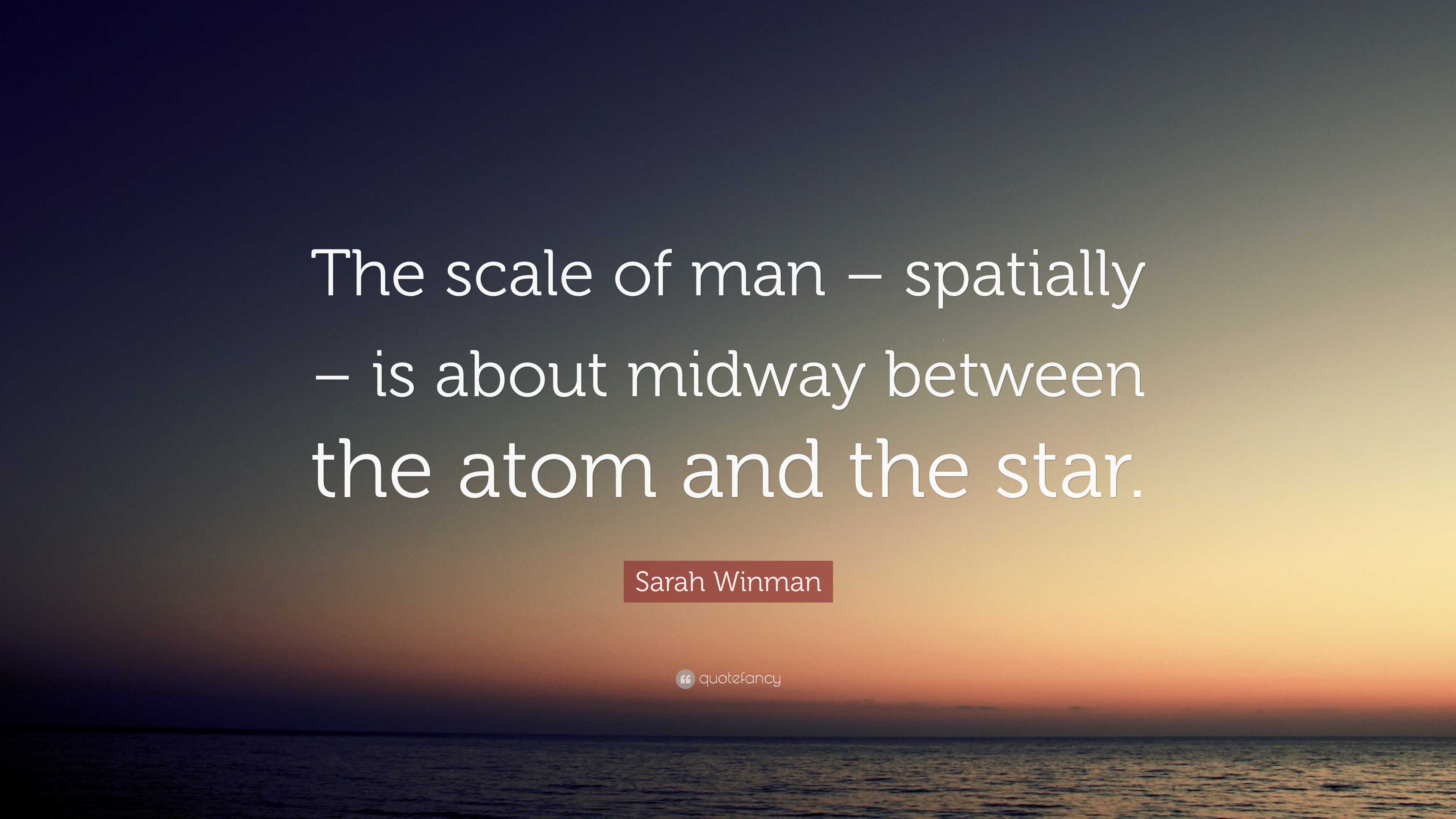 Sarah Winman Quote: “The scale of man – spatially – is about midway ...