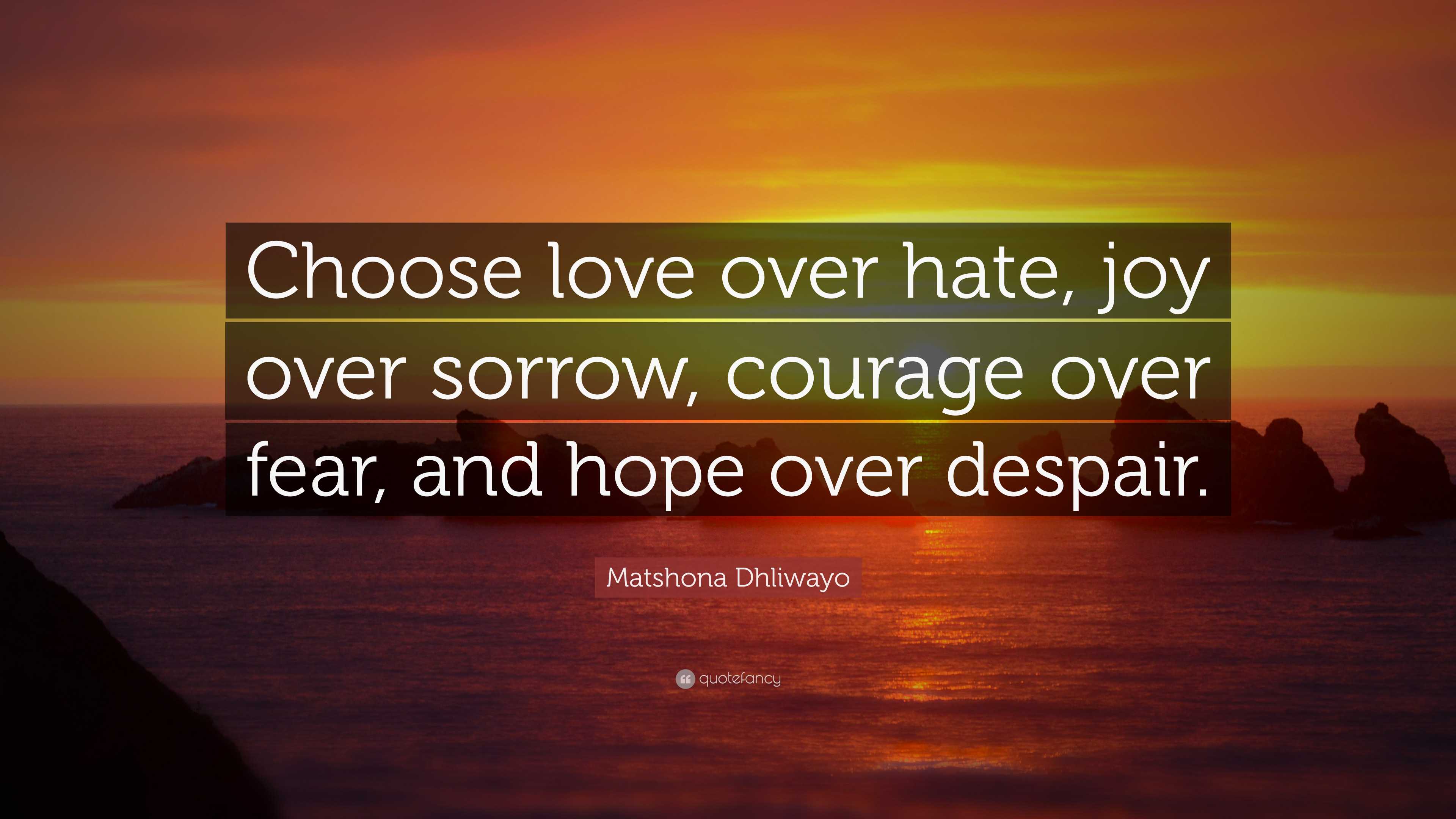 Matshona Dhliwayo Quote: “Choose love over hate, joy over sorrow ...
