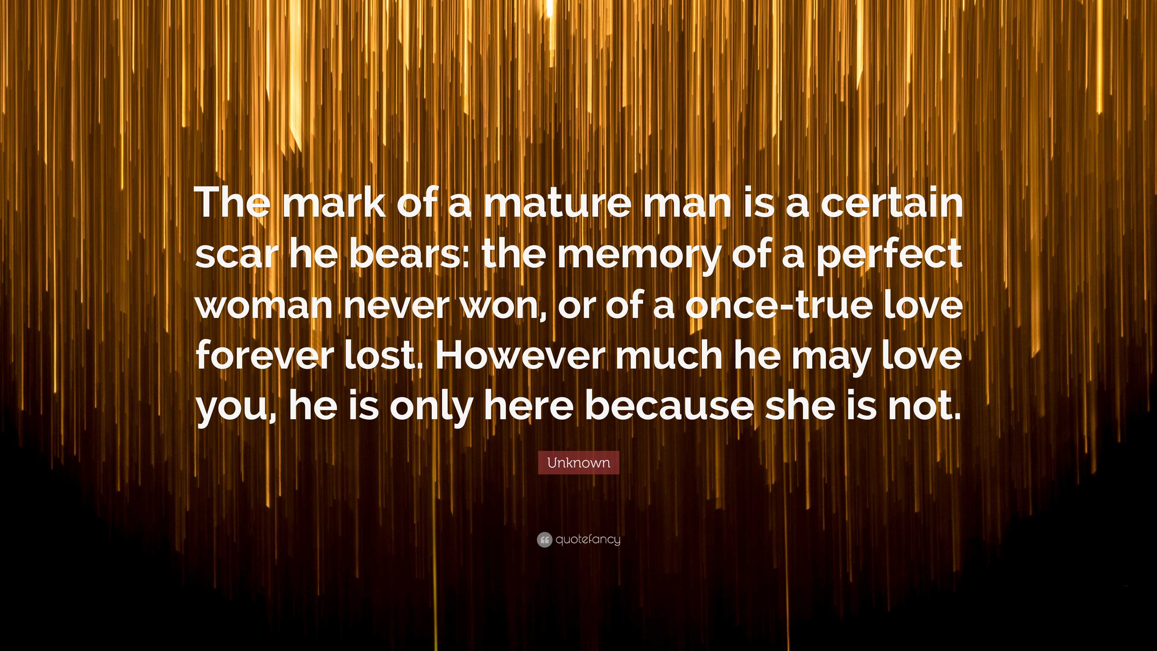 Unknown Quote: “The mark of a mature man is a certain scar he bears ...