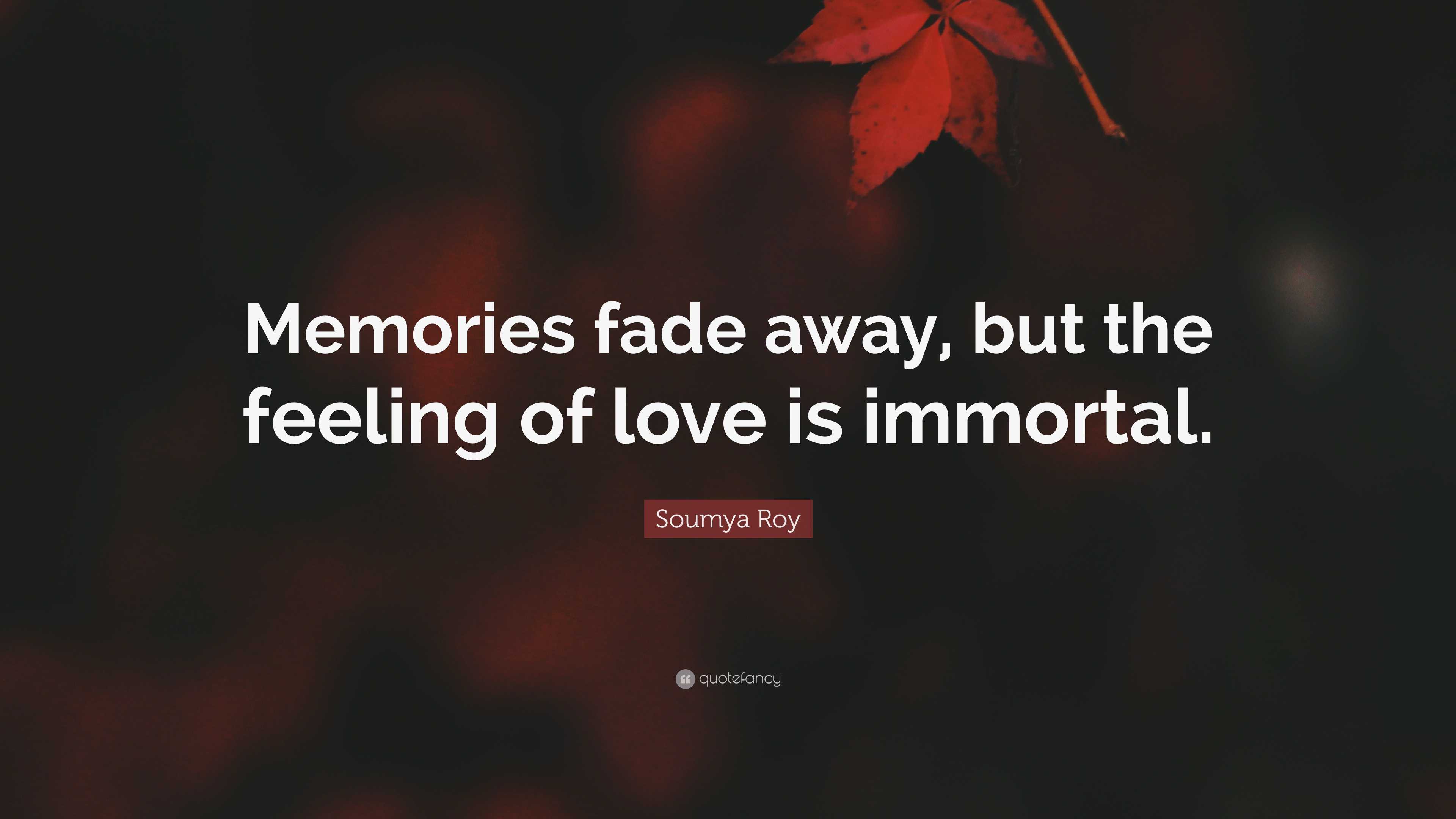 Soumya Roy Quote: “Memories fade away, but the feeling of love is ...