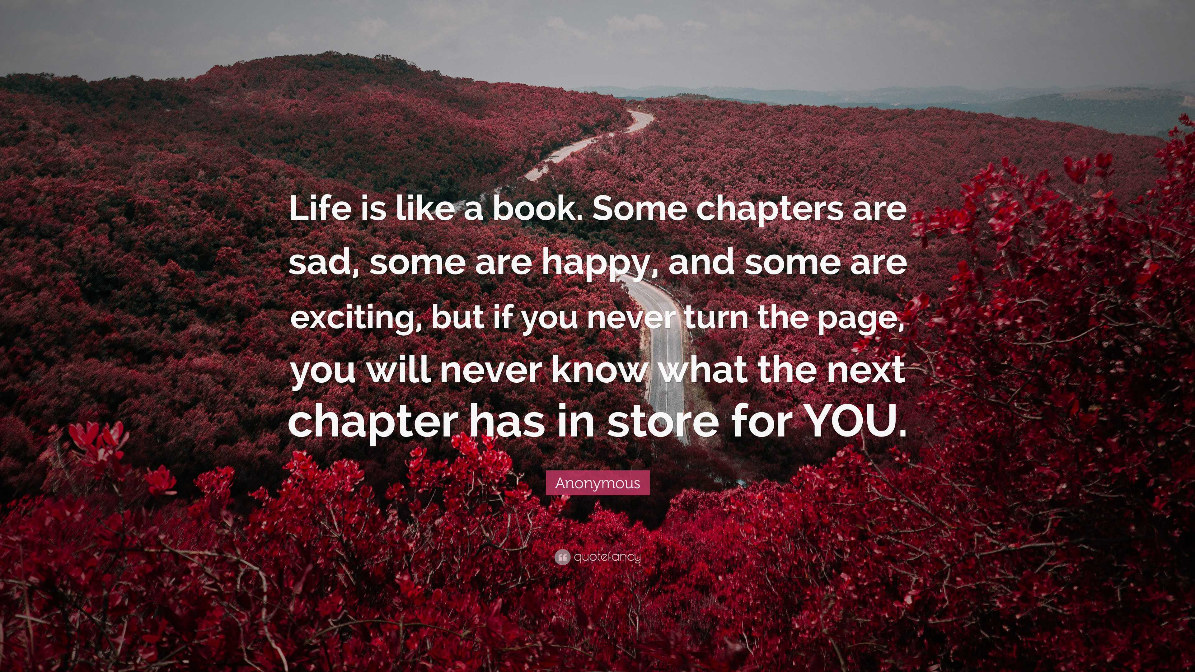 Anonymous Quote: “Life is like a book. Some chapters are sad, some are ...