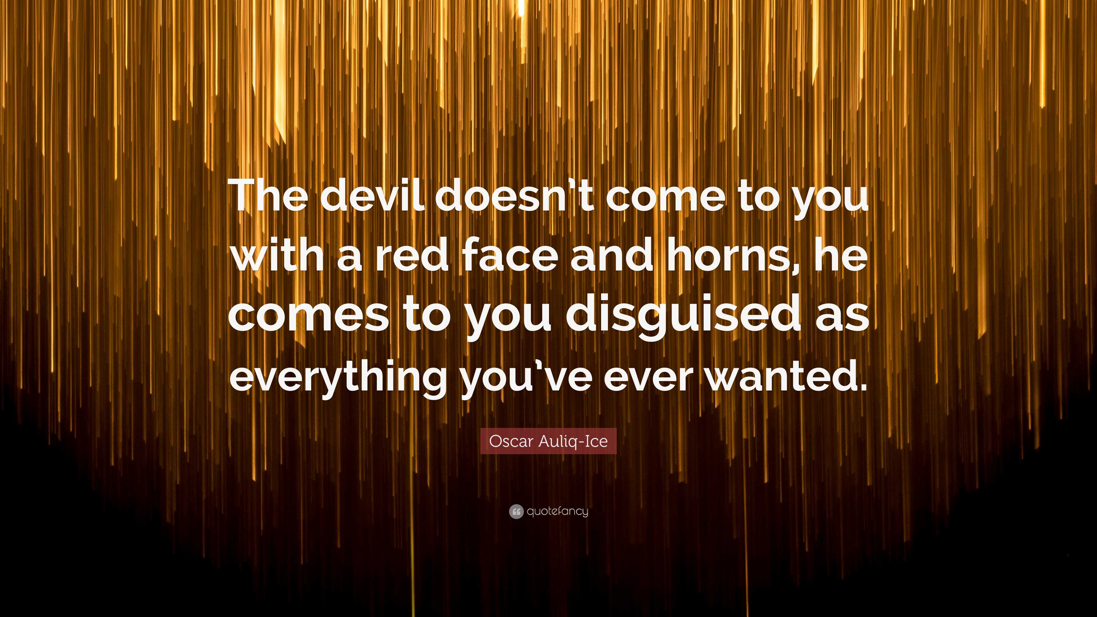 Oscar Auliq-Ice Quote: “The devil doesn’t come to you with a red face ...