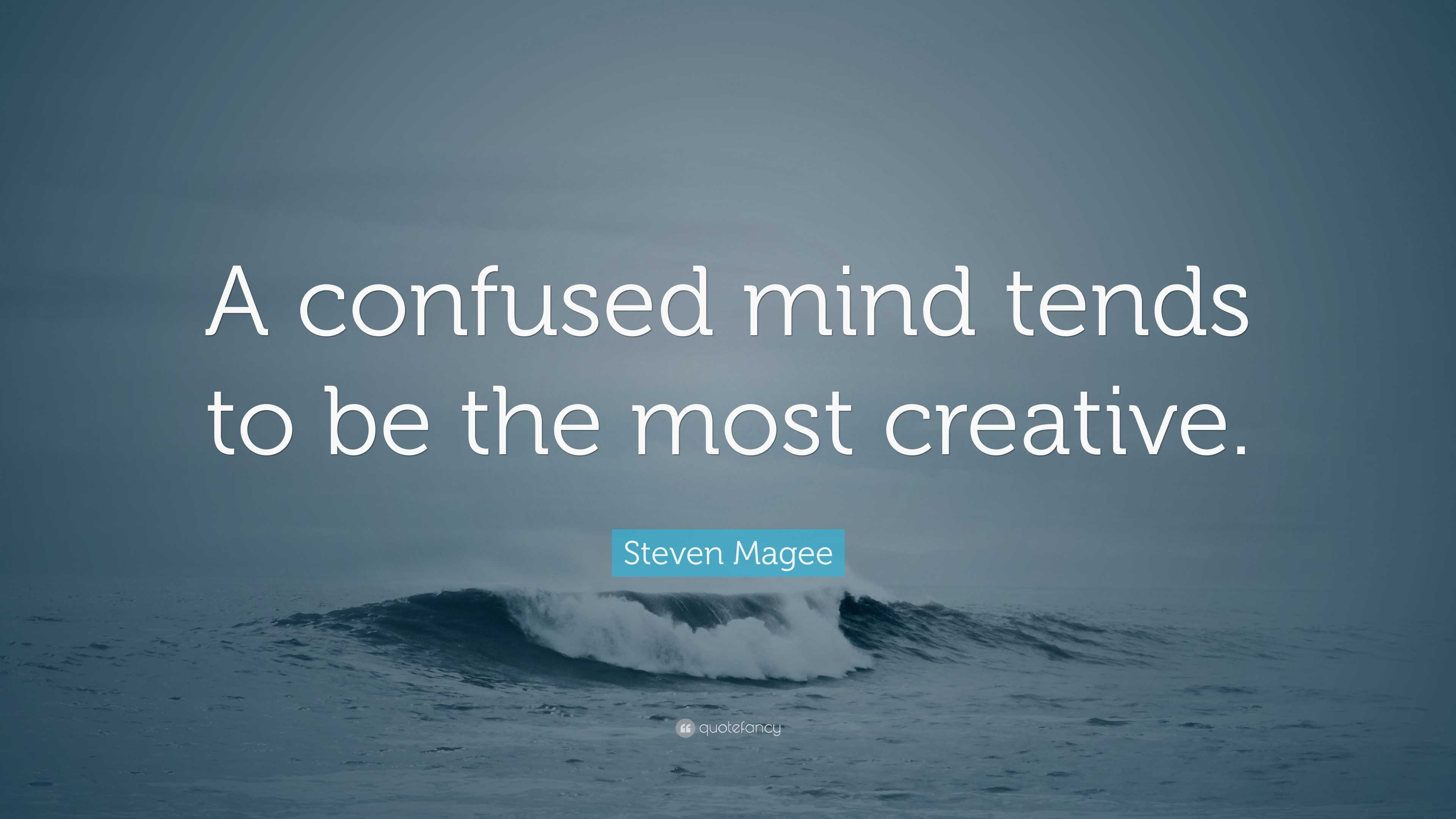 Steven Magee Quote: “A confused mind tends to be the most creative.”