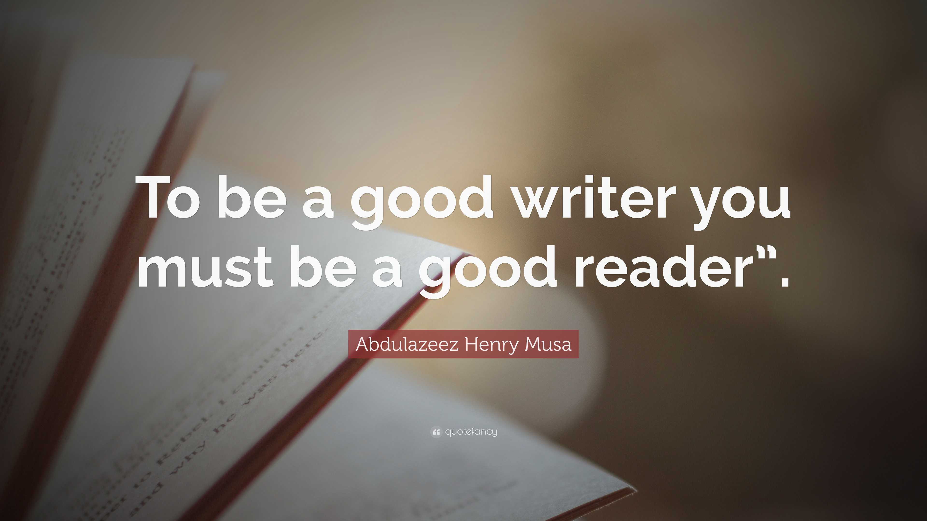 Abdulazeez Henry Musa Quote: “To be a good writer you must be a good ...