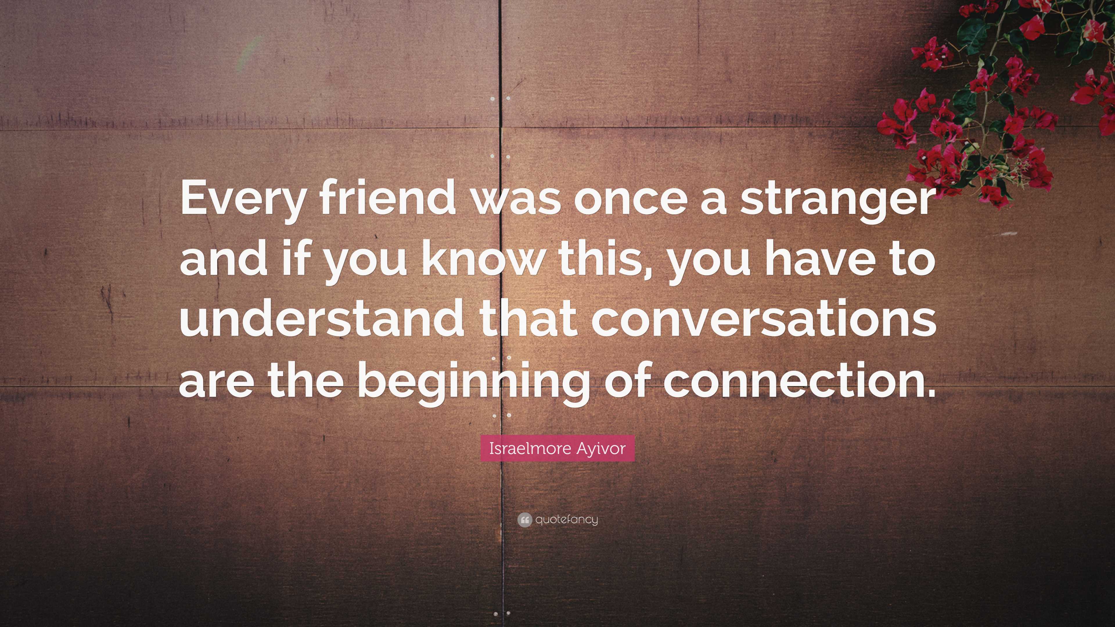 Israelmore Ayivor Quote: “Every friend was once a stranger and if you ...