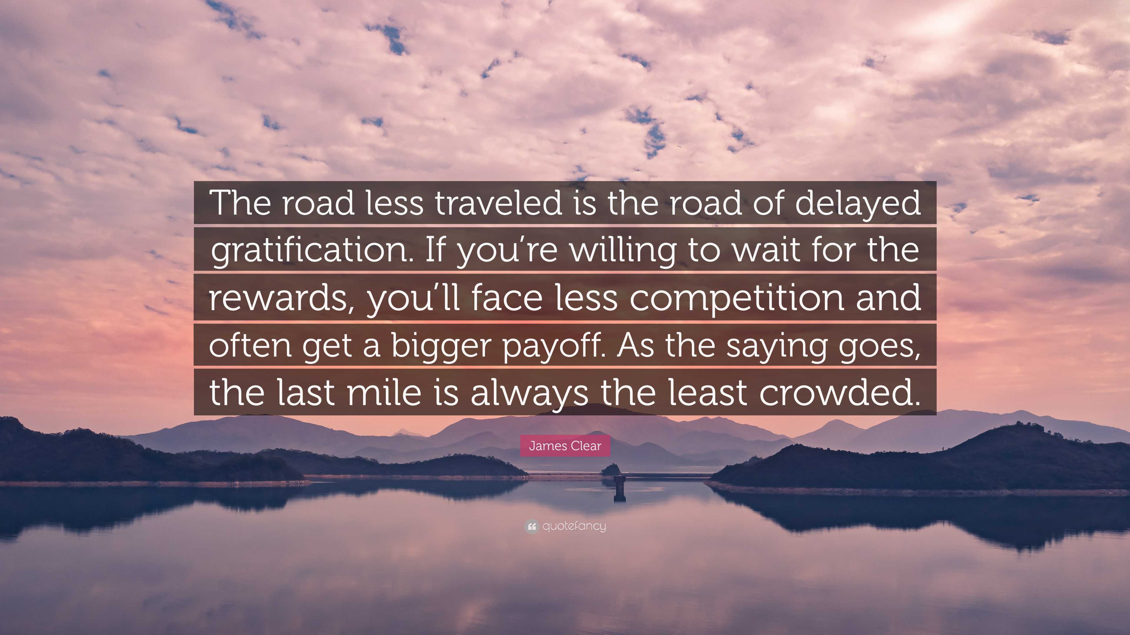 James Clear Quote: “The road less traveled is the road of delayed ...