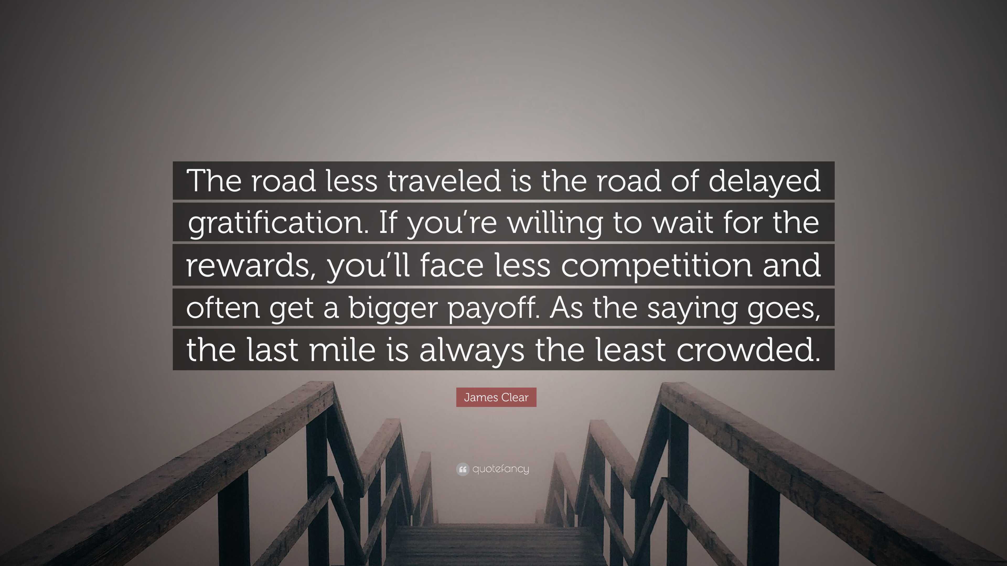 James Clear Quote: “The road less traveled is the road of delayed ...