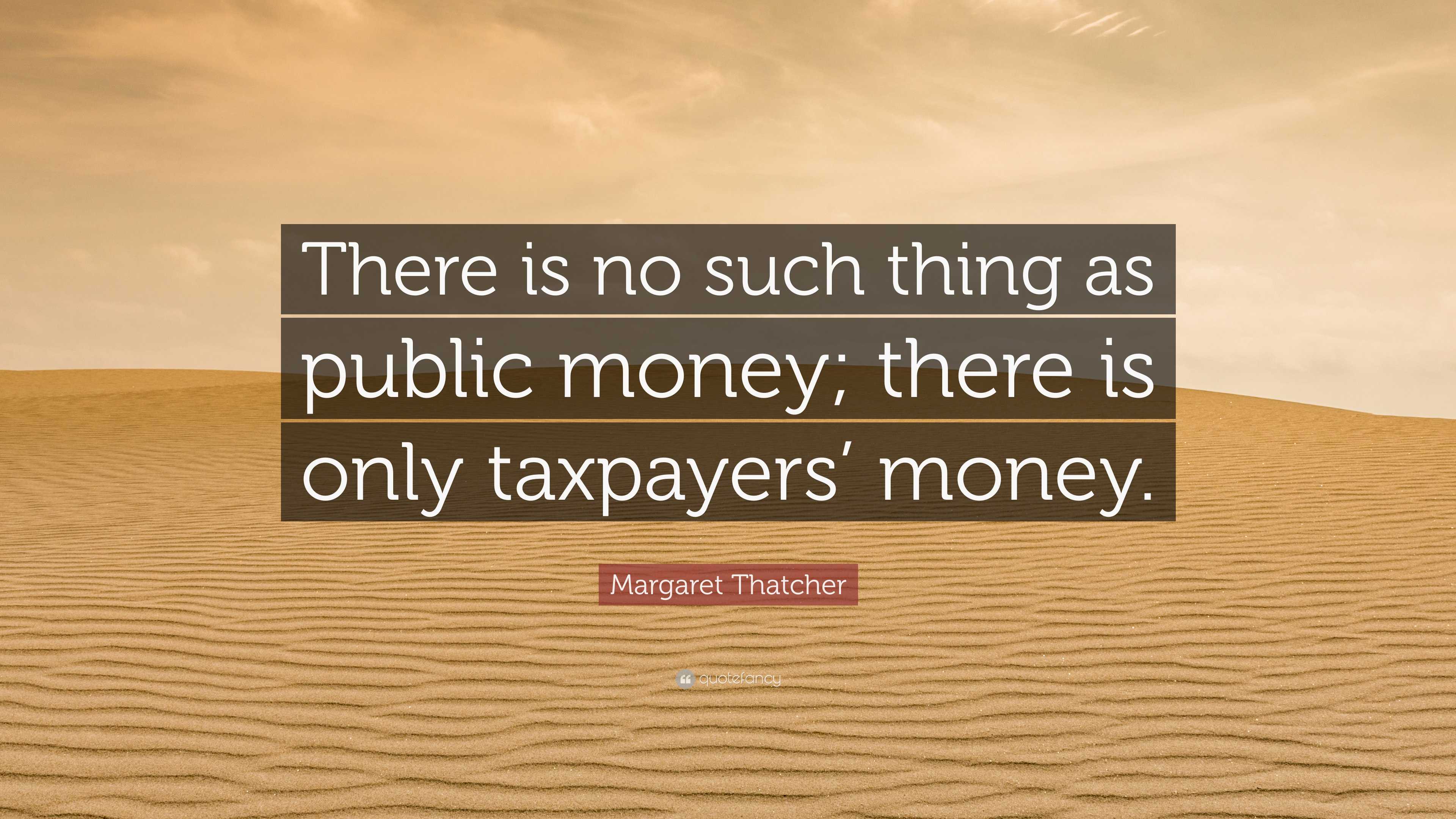 Margaret Thatcher Quote: “There is no such thing as public money; there ...