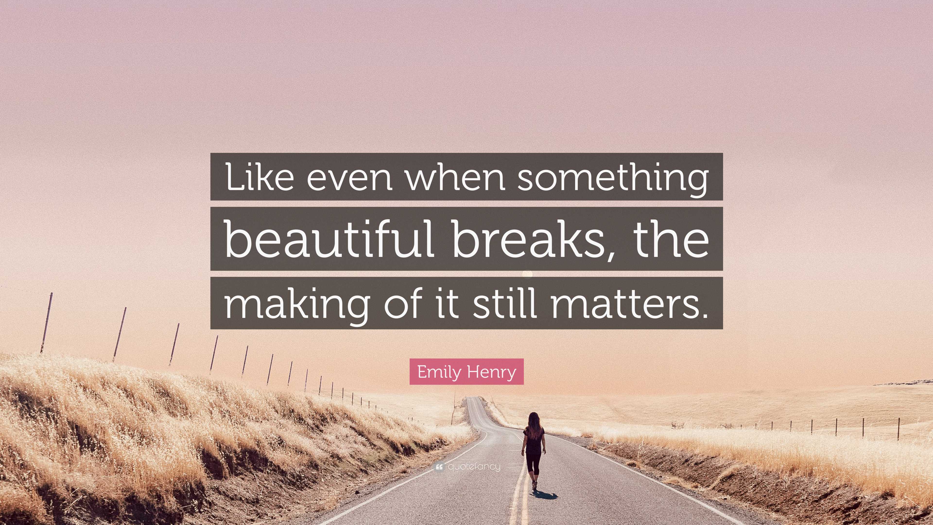 Emily Henry Quote: “Like even when something beautiful breaks, the ...