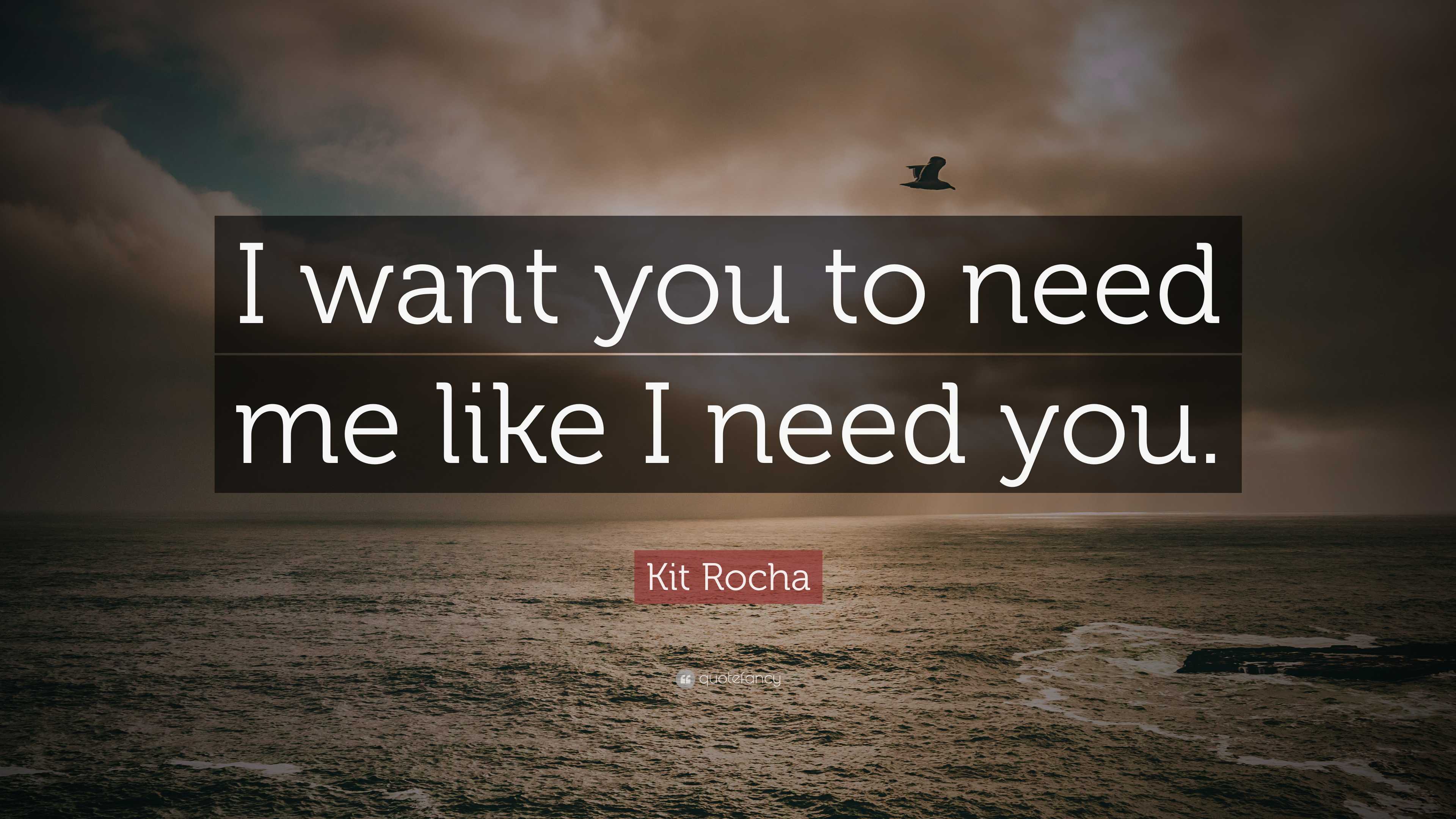 Kit Rocha Quote: “I want you to need me like I need you.”
