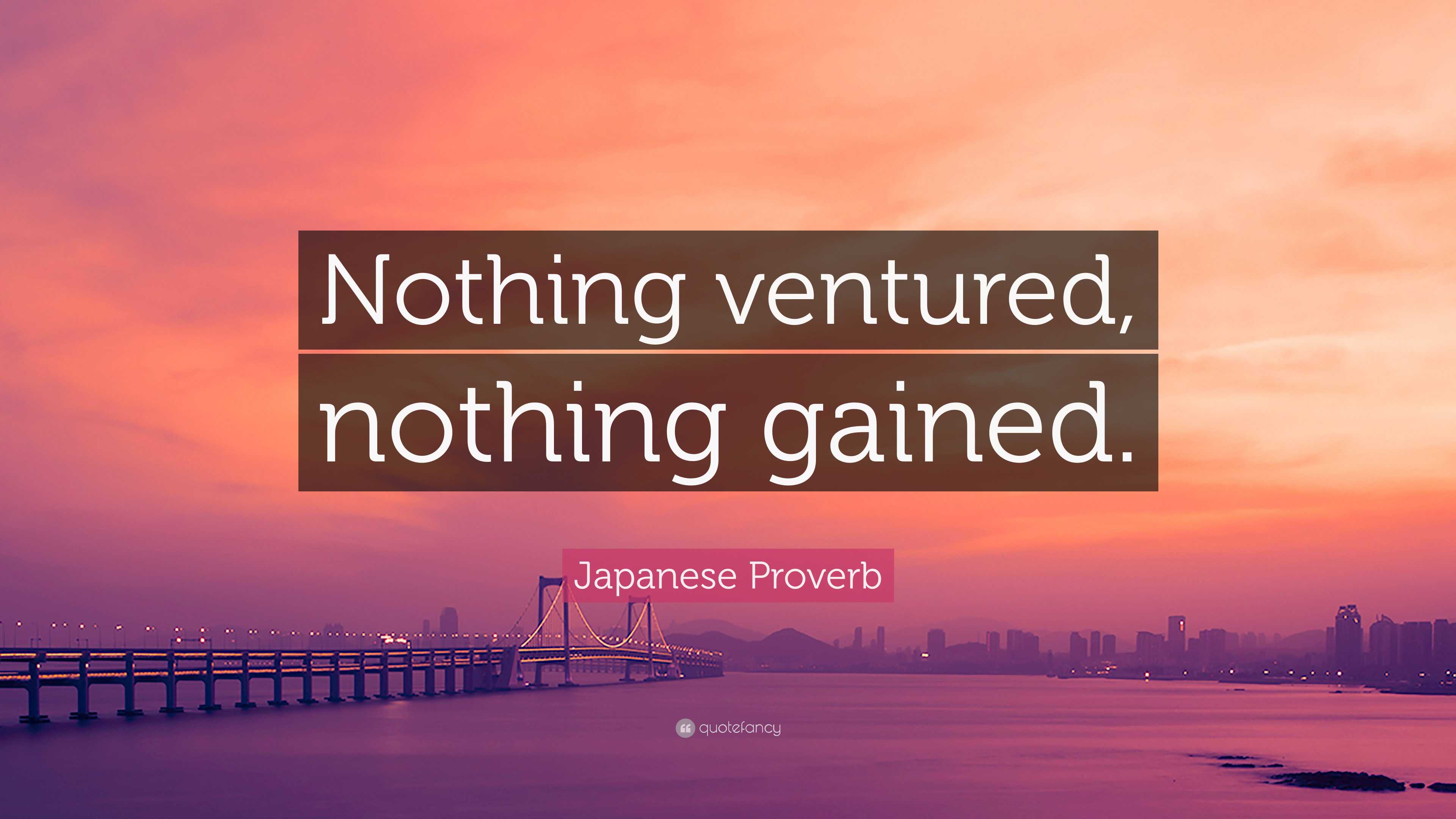 Japanese Proverb Quote: “Nothing ventured, nothing gained.”