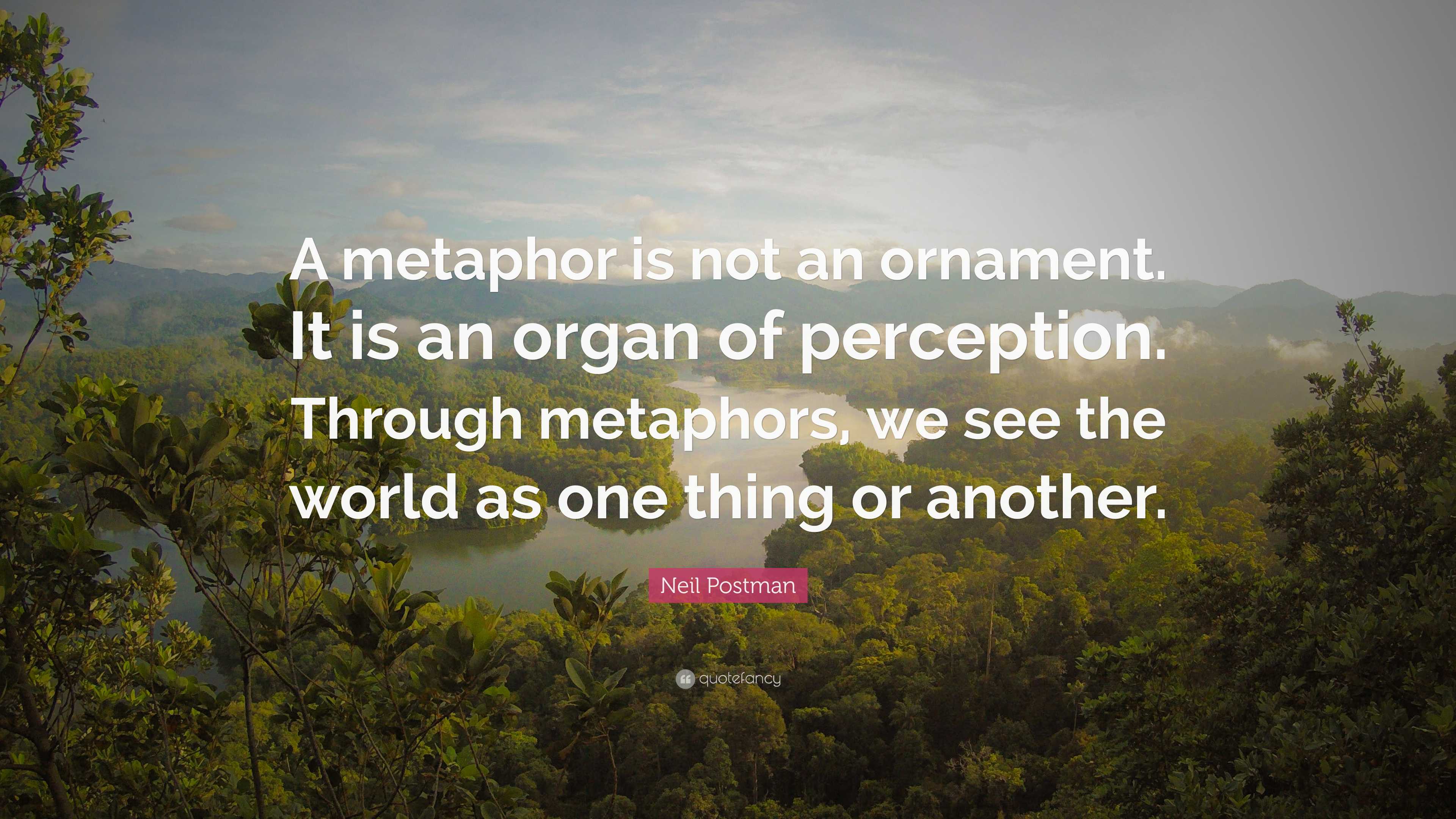 Neil Postman Quote: “A metaphor is not an ornament. It is an organ of ...