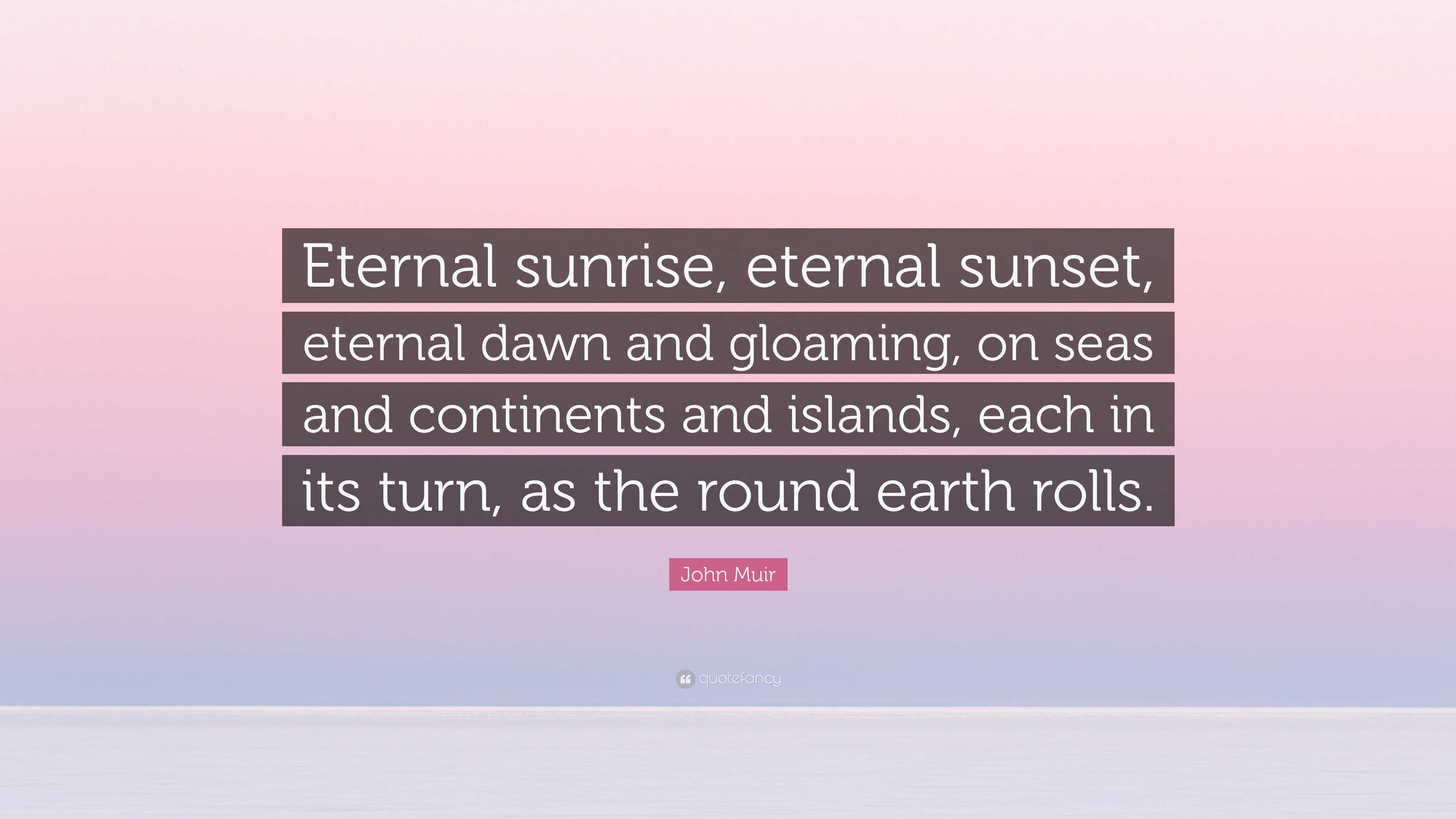 John Muir Quote: “Eternal sunrise, eternal sunset, eternal dawn and ...