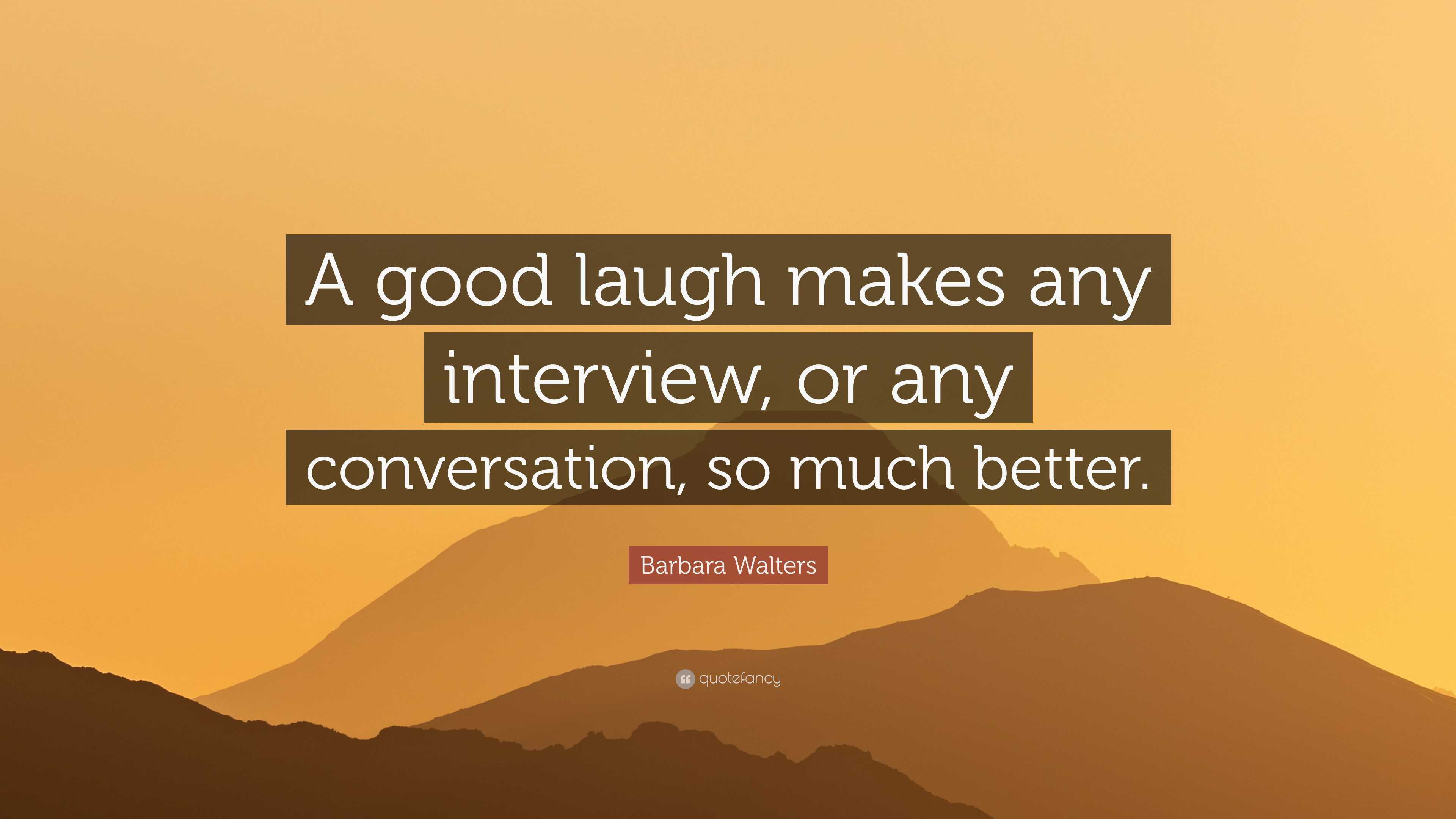 Barbara Walters Quote: “A good laugh makes any interview, or any ...