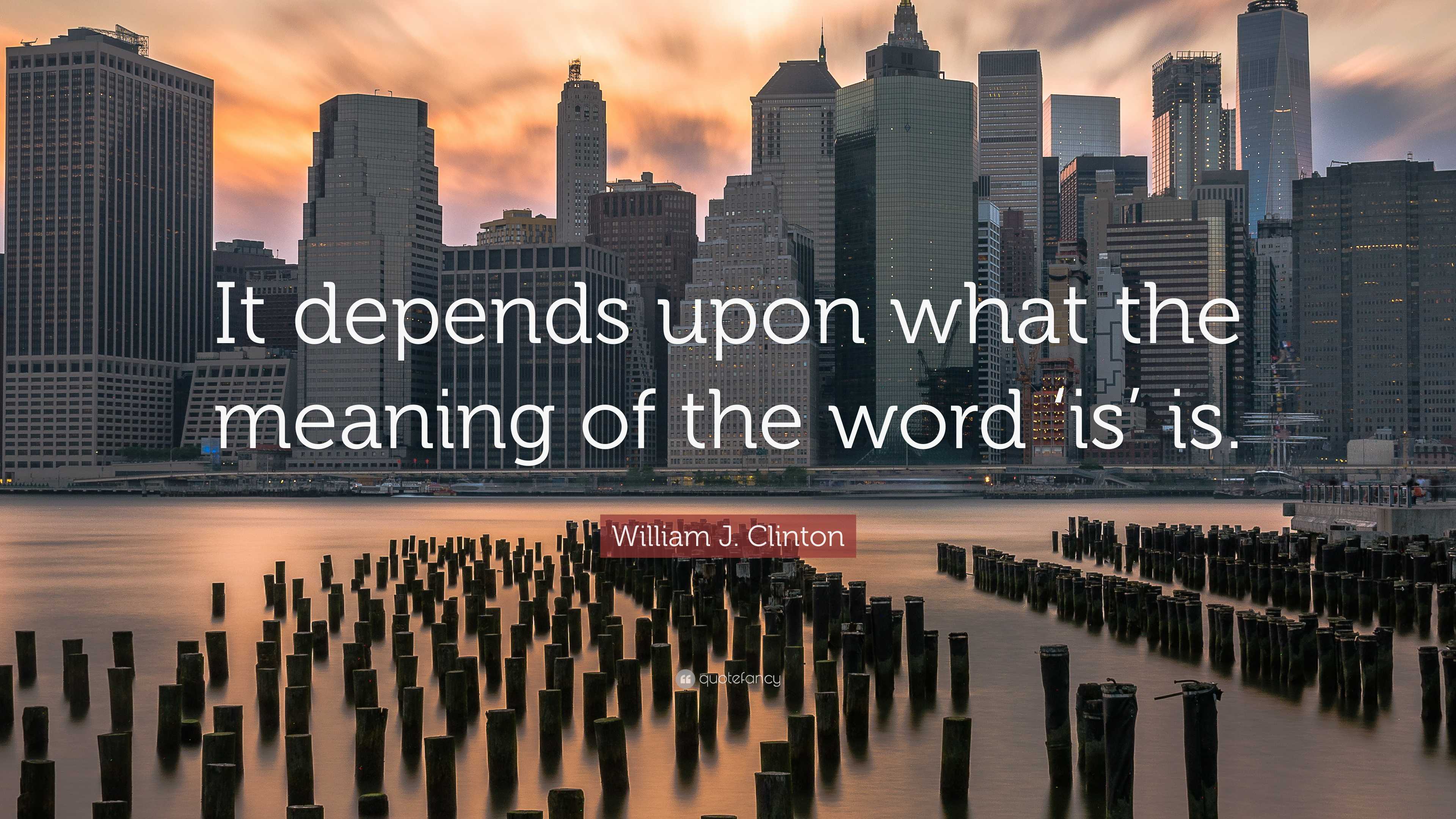 William J. Clinton Quote: “It depends upon what the meaning of the word ...