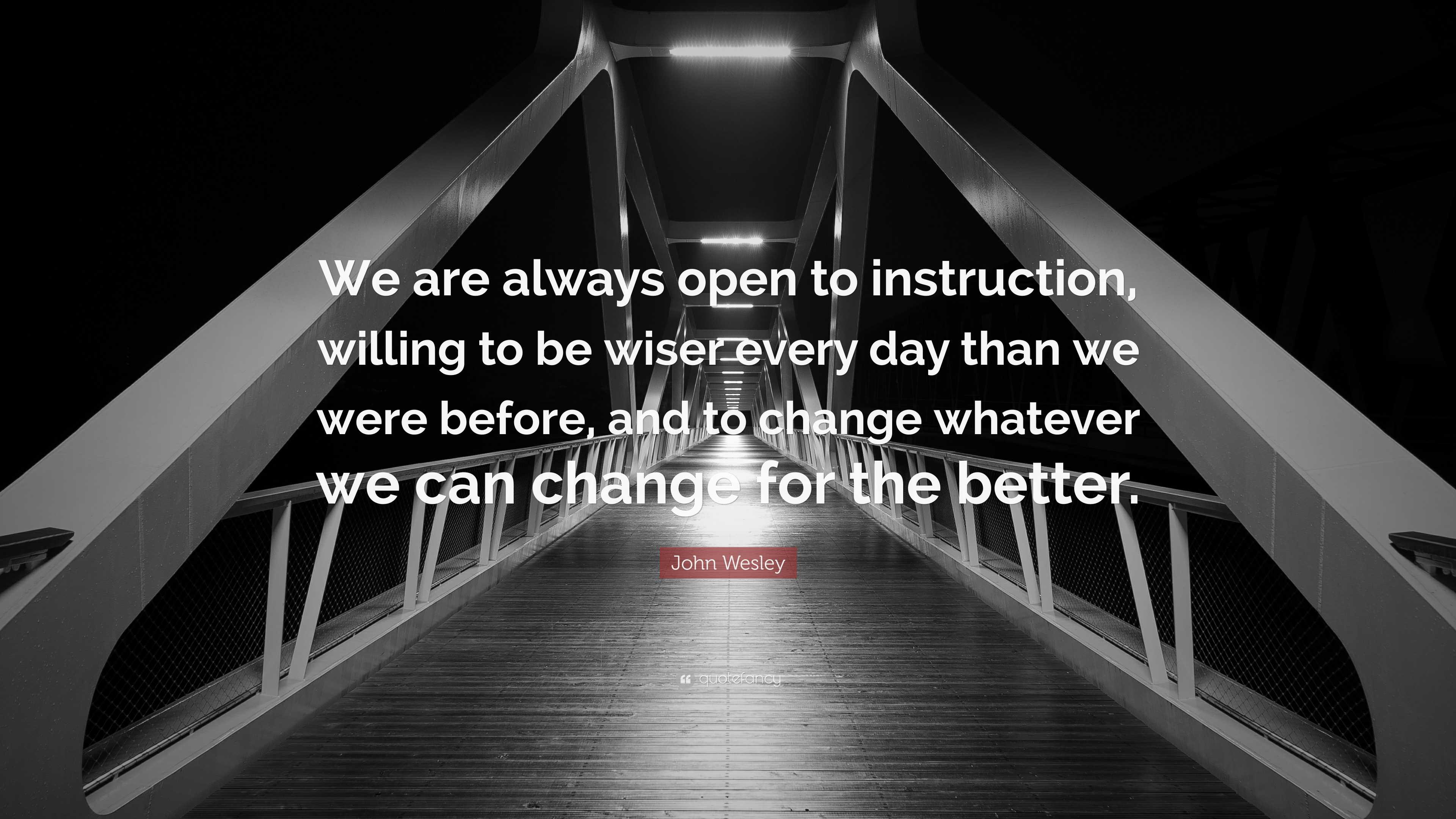 John Wesley Quote: “We are always open to instruction, willing to be ...