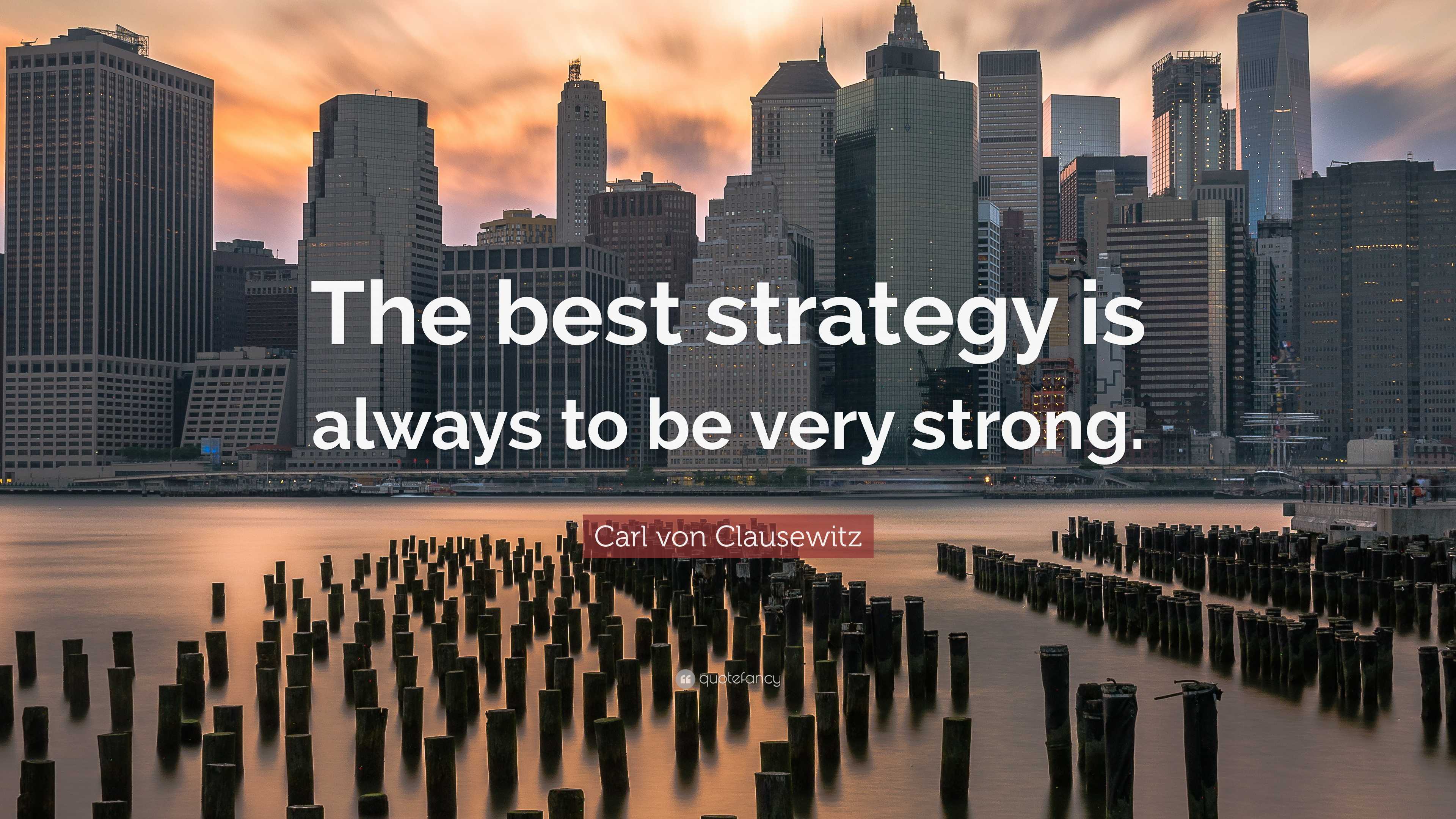 Carl von Clausewitz Quote: “The best strategy is always to be very strong.”