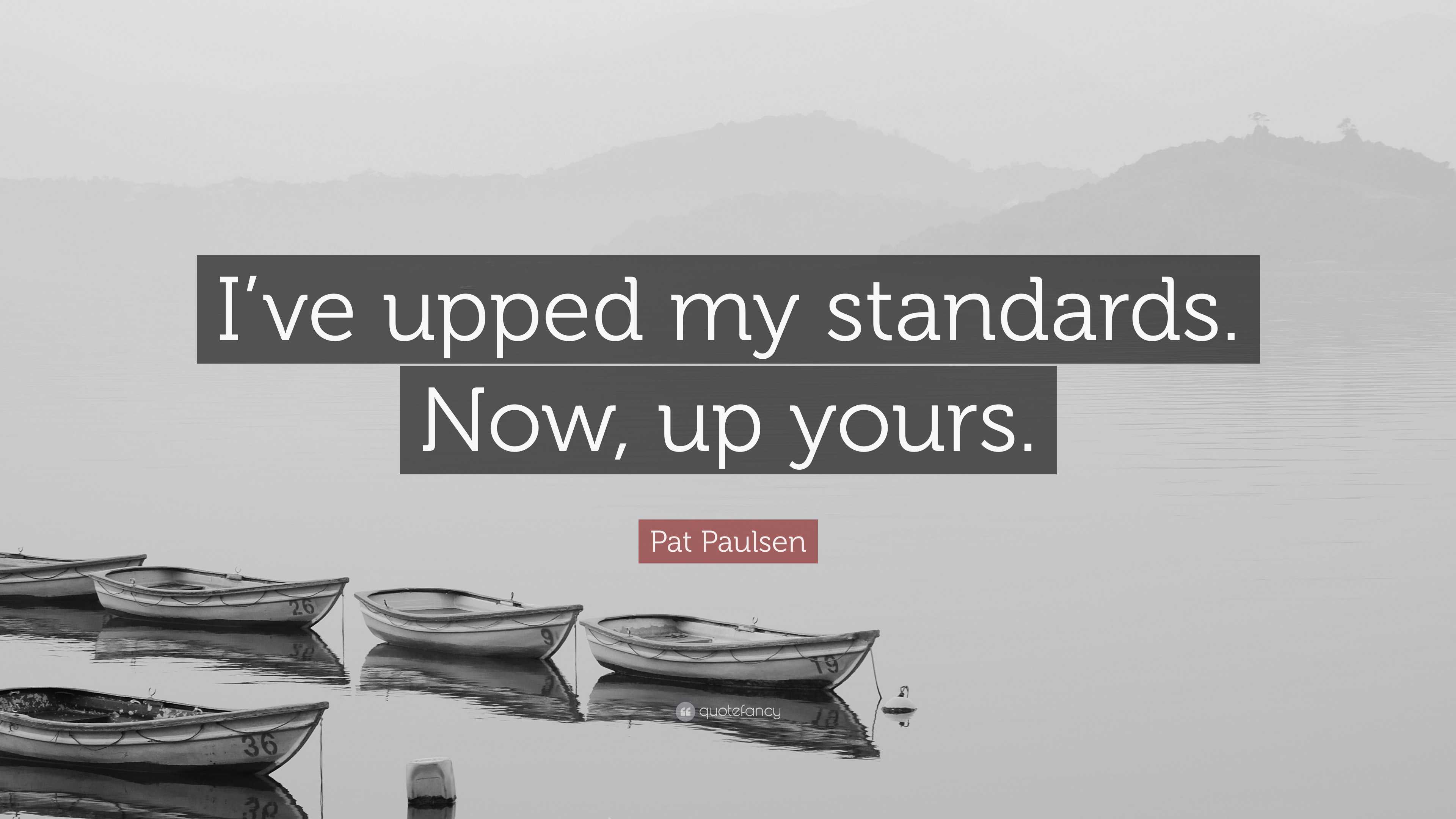 Pat Paulsen Quote: “I’ve upped my standards. Now, up yours.”